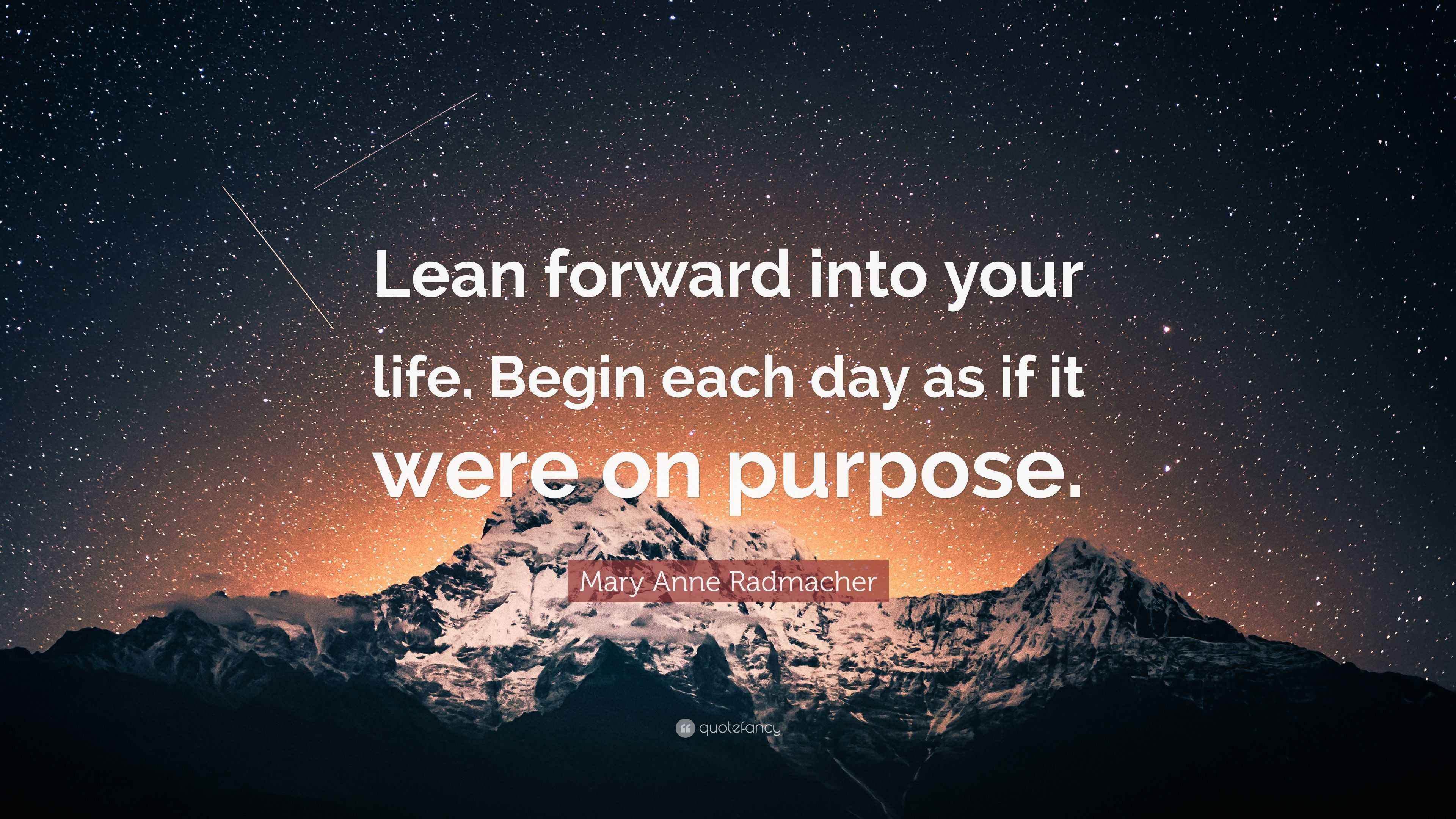 Mary Anne Radmacher Quote: “Lean forward into your life. Begin each day ...