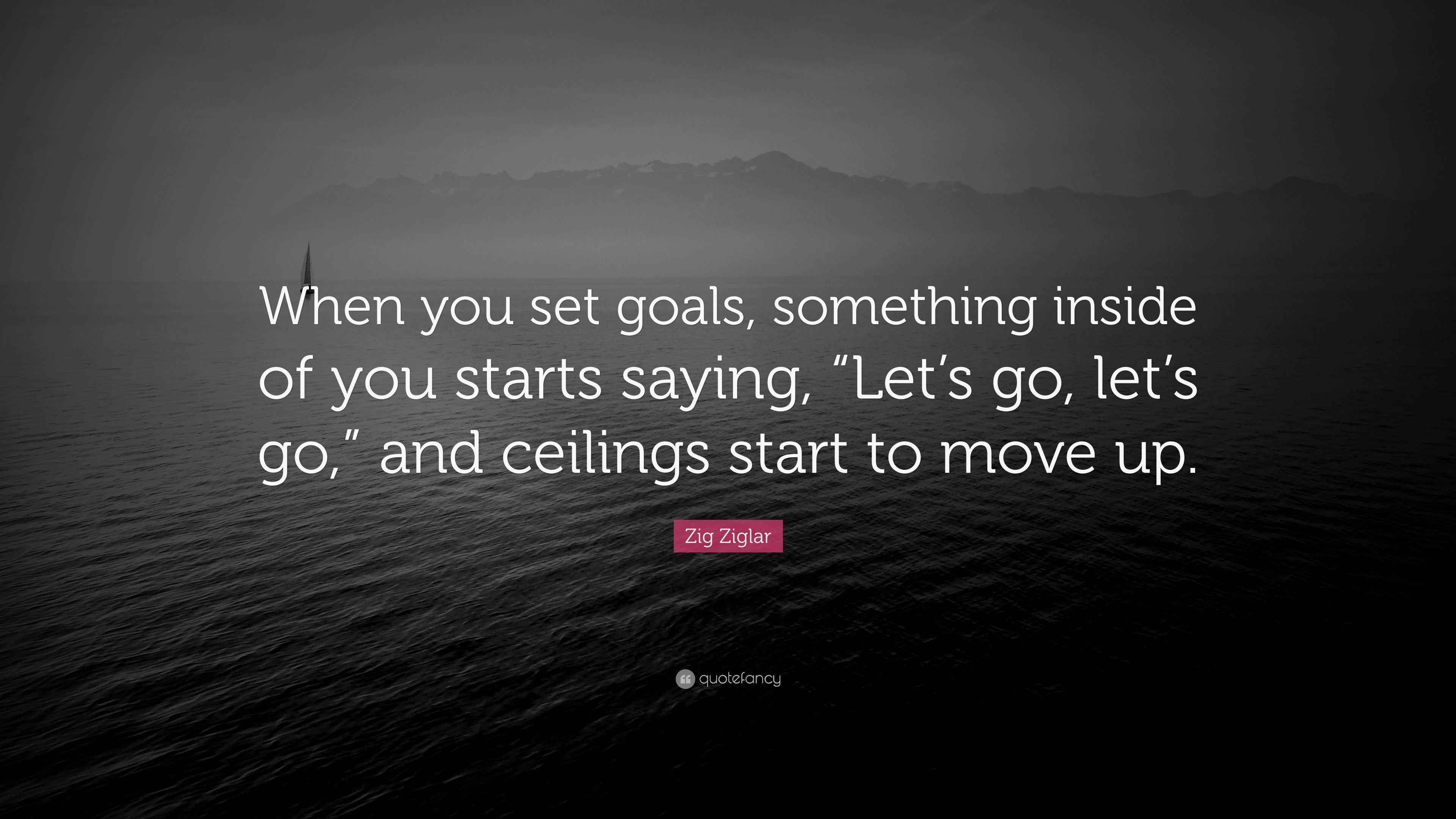 Zig Ziglar Quote: “When you set goals, something inside of you starts ...