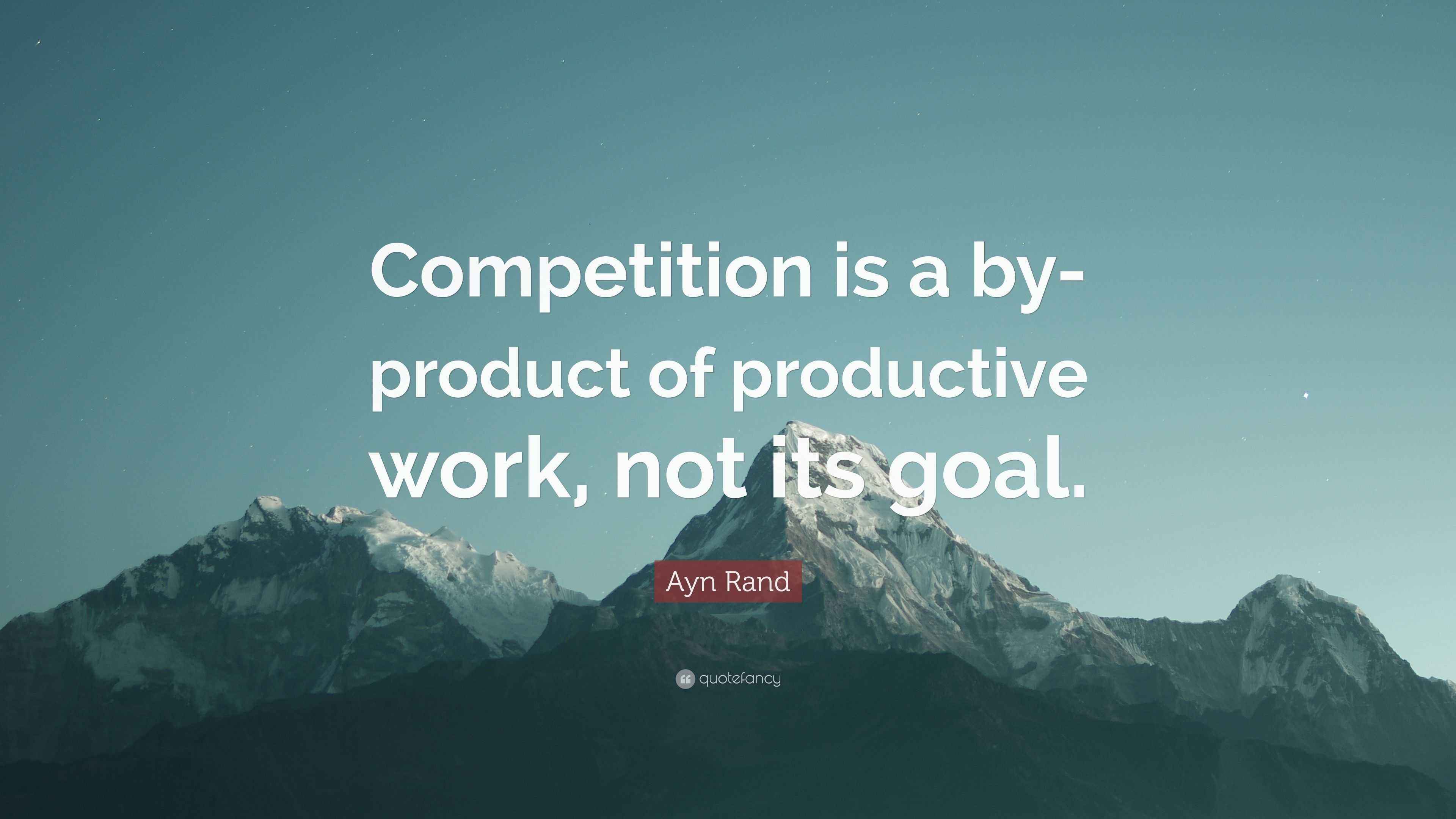 Ayn Rand Quote: “Competition is a by-product of productive work, not ...