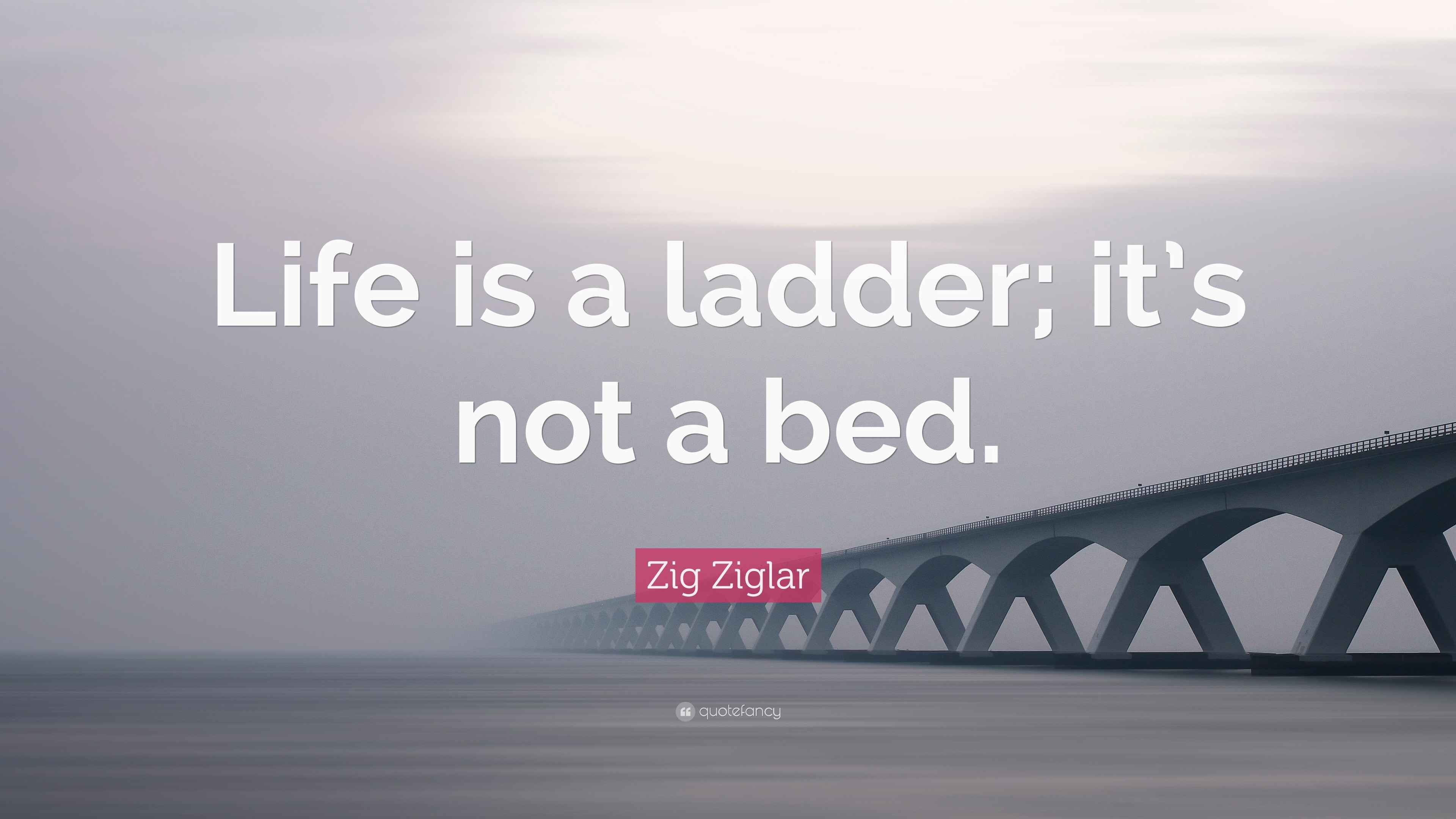 Zig Ziglar Quote: “Life is a ladder; it’s not a bed.”