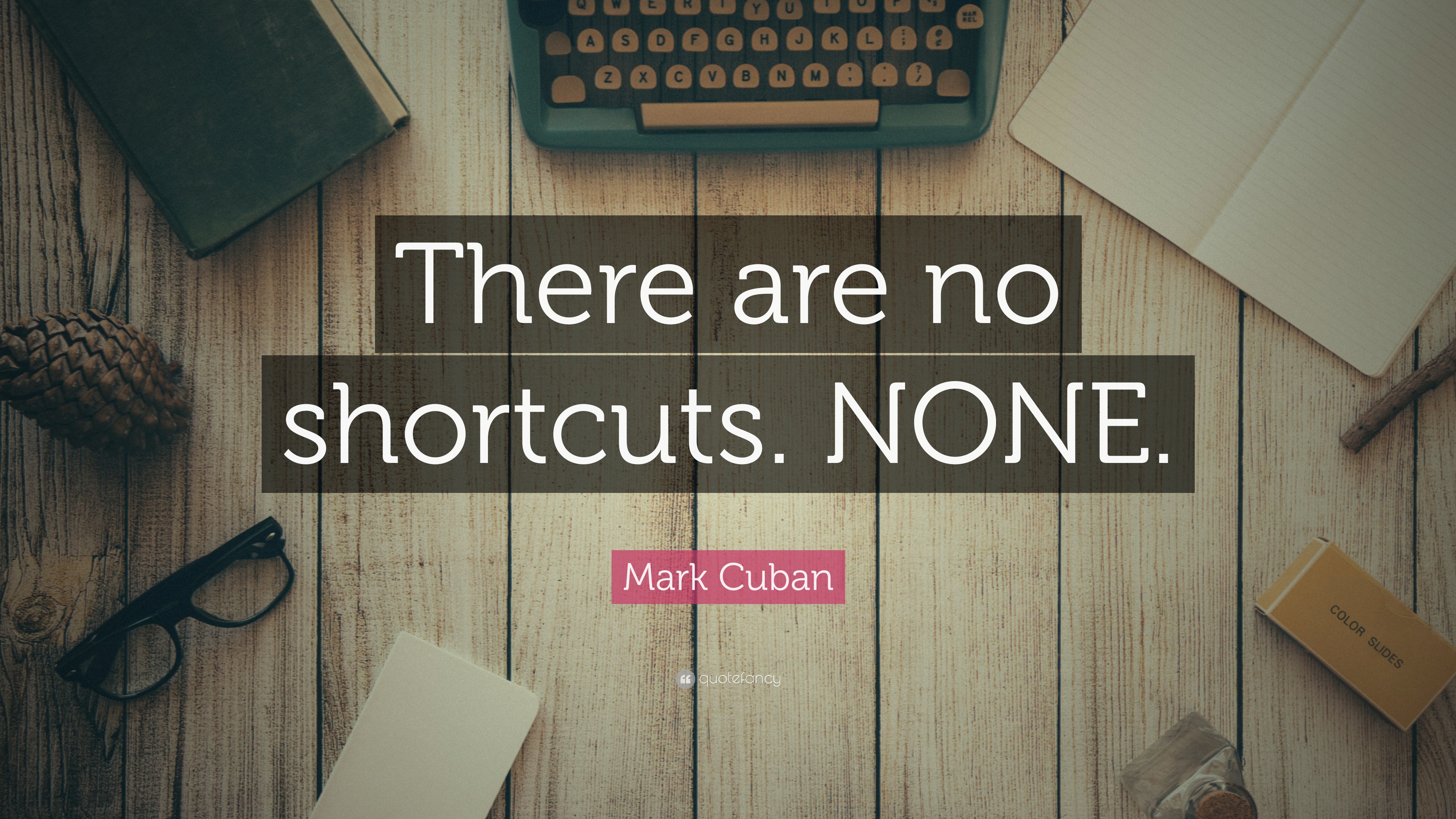 Mark Cuban Quote: “There are no shortcuts. NONE.”