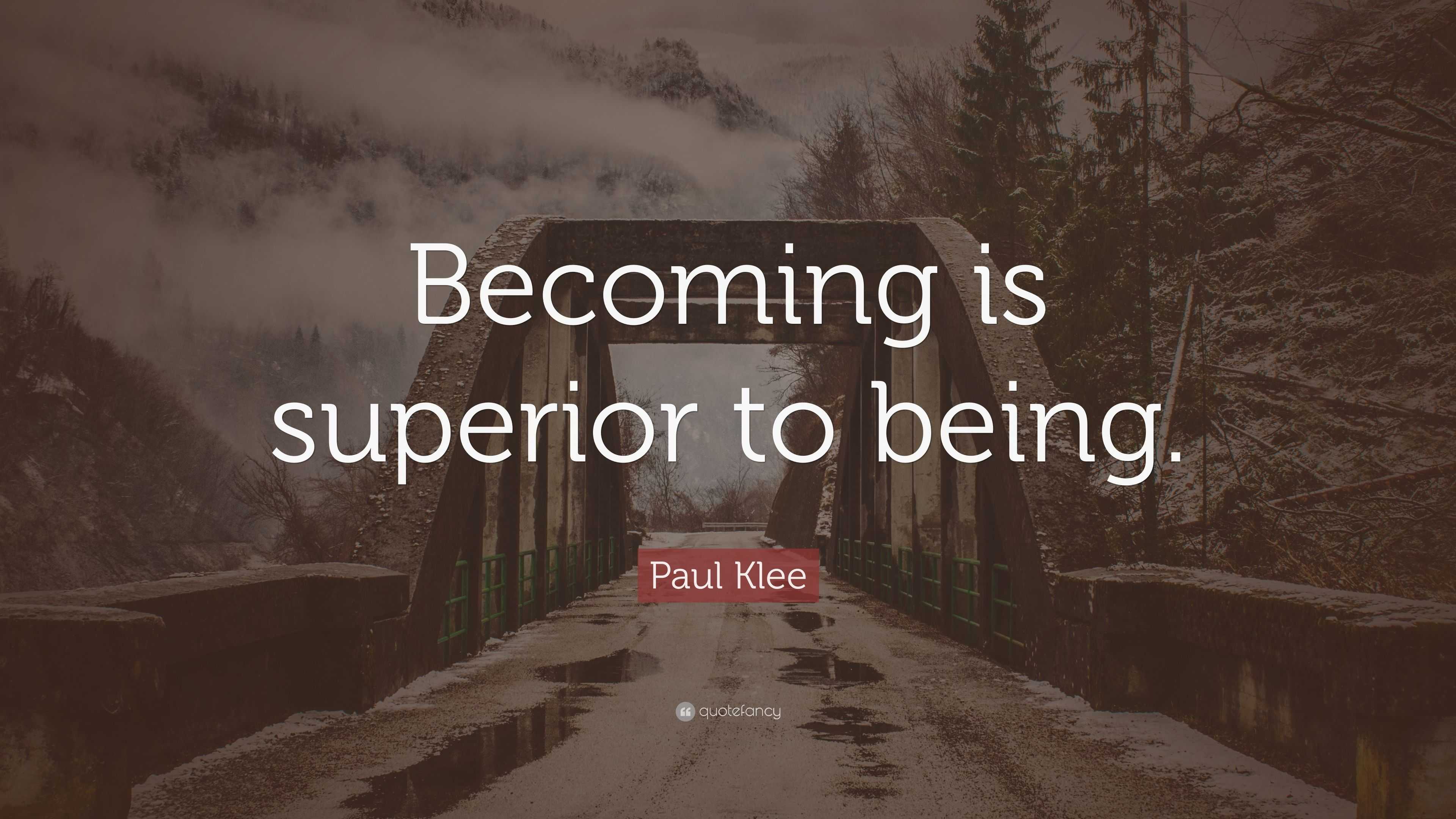 Paul Klee Quote: “Becoming is superior to being.”