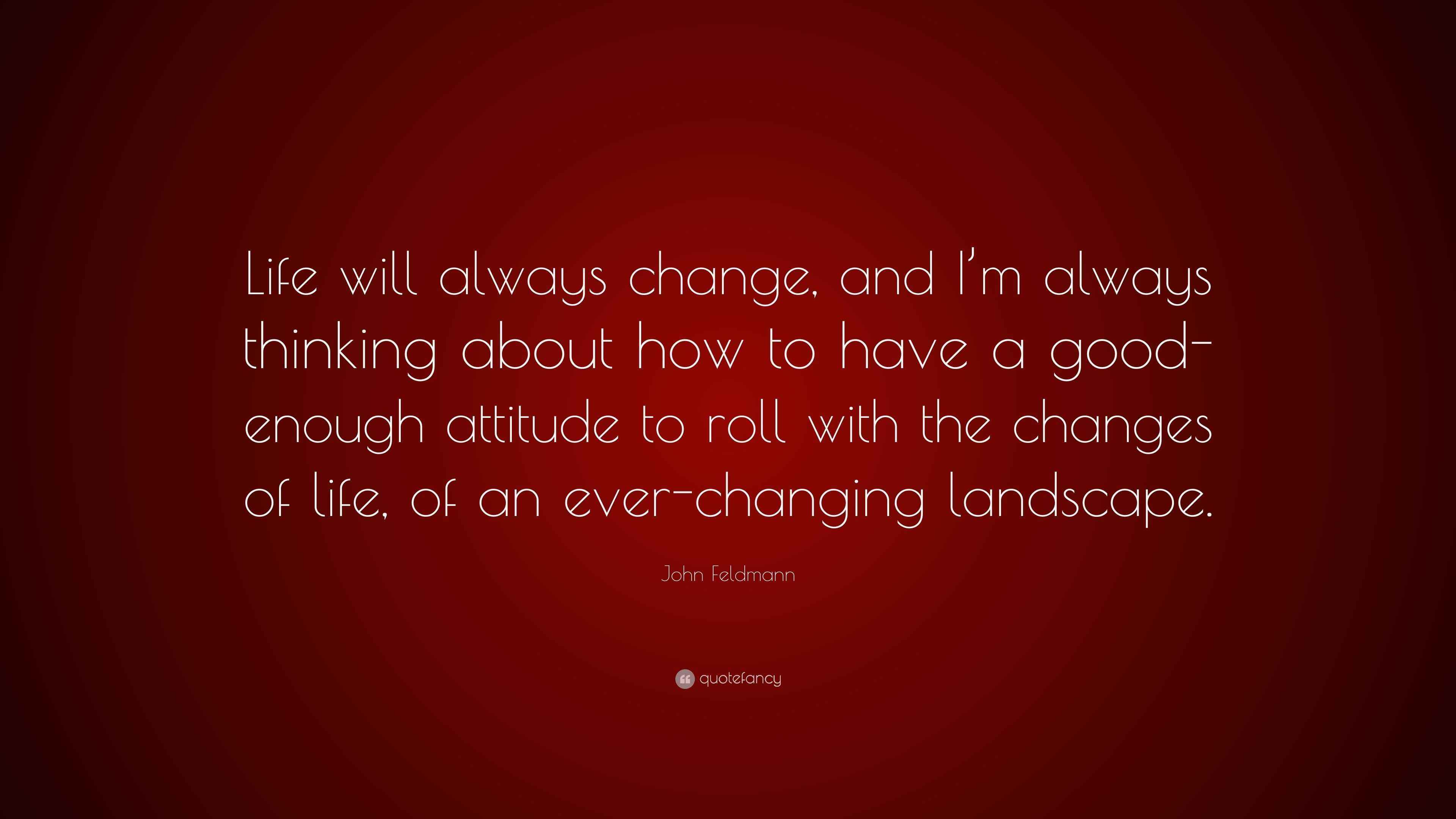 John Feldmann Quote: “Life will always change, and I’m always thinking ...