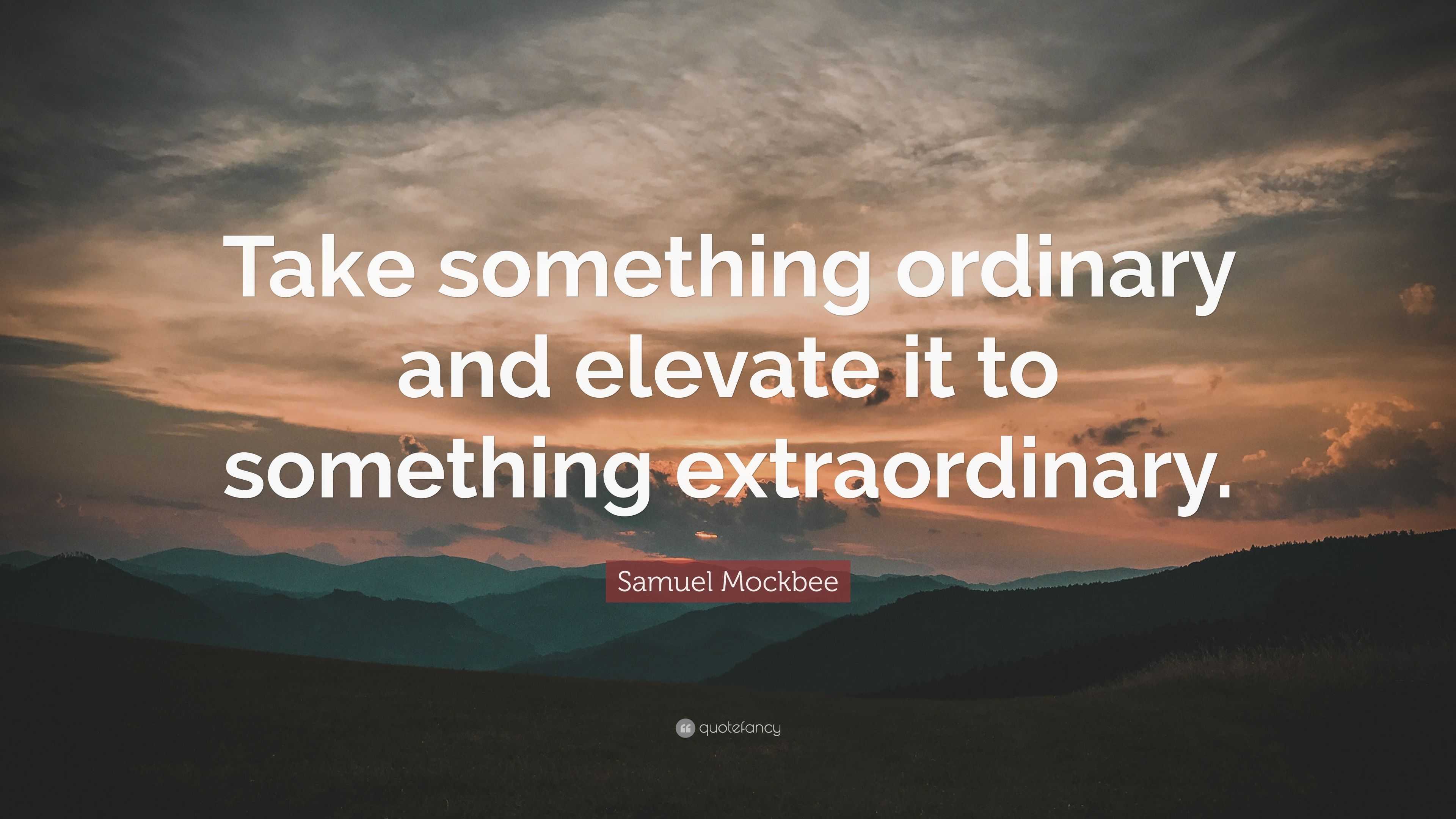Samuel Mockbee Quote: “Take something ordinary and elevate it to ...