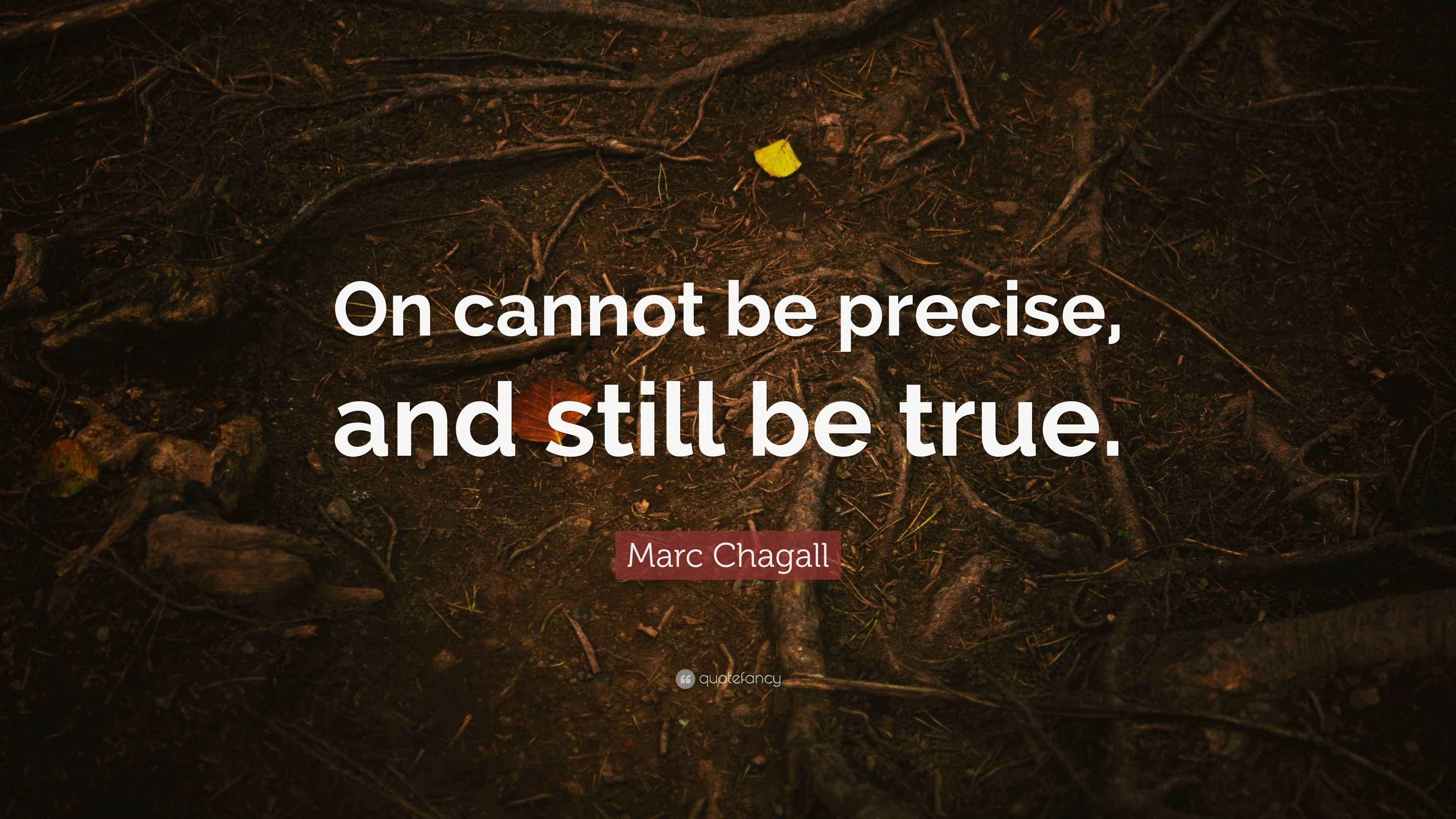 Marc Chagall Quote: “On cannot be precise, and still be true.”