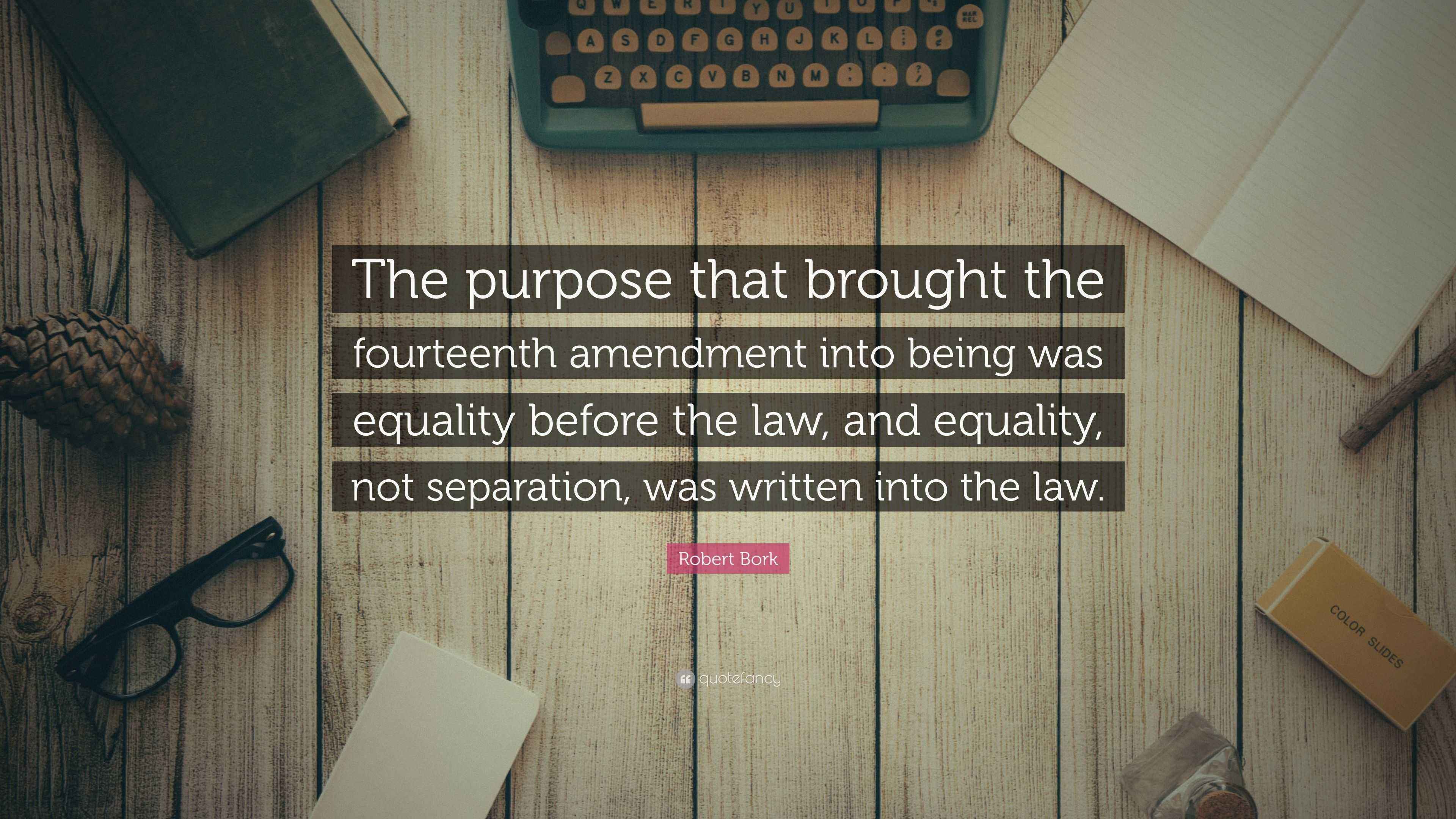 Robert Bork Quote: “The purpose that brought the fourteenth amendment ...
