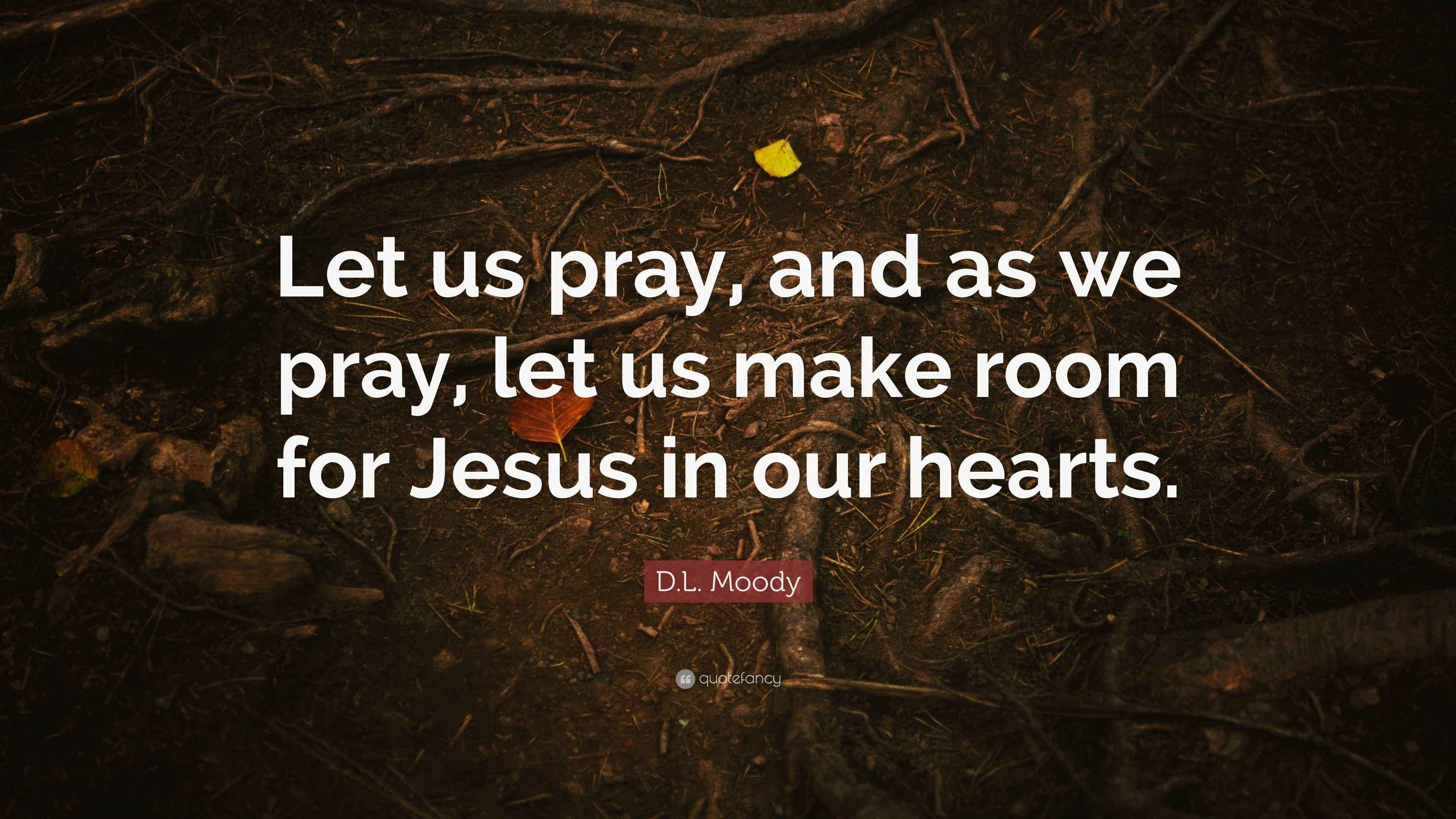 D.L. Moody Quote: “Let us pray, and as we pray, let us make room for ...