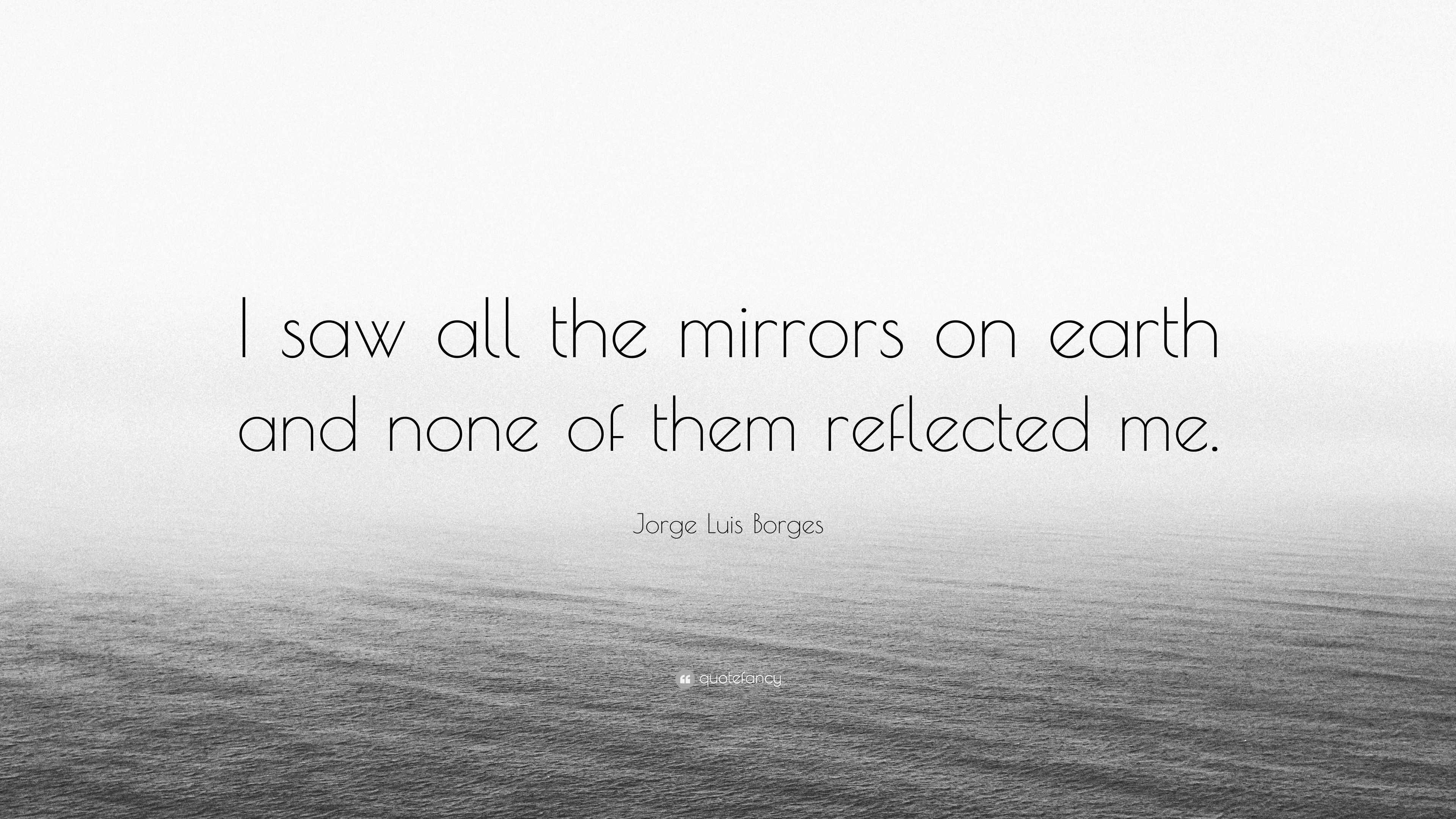 Jorge Luis Borges Quote: “I saw all the mirrors on earth and none of ...