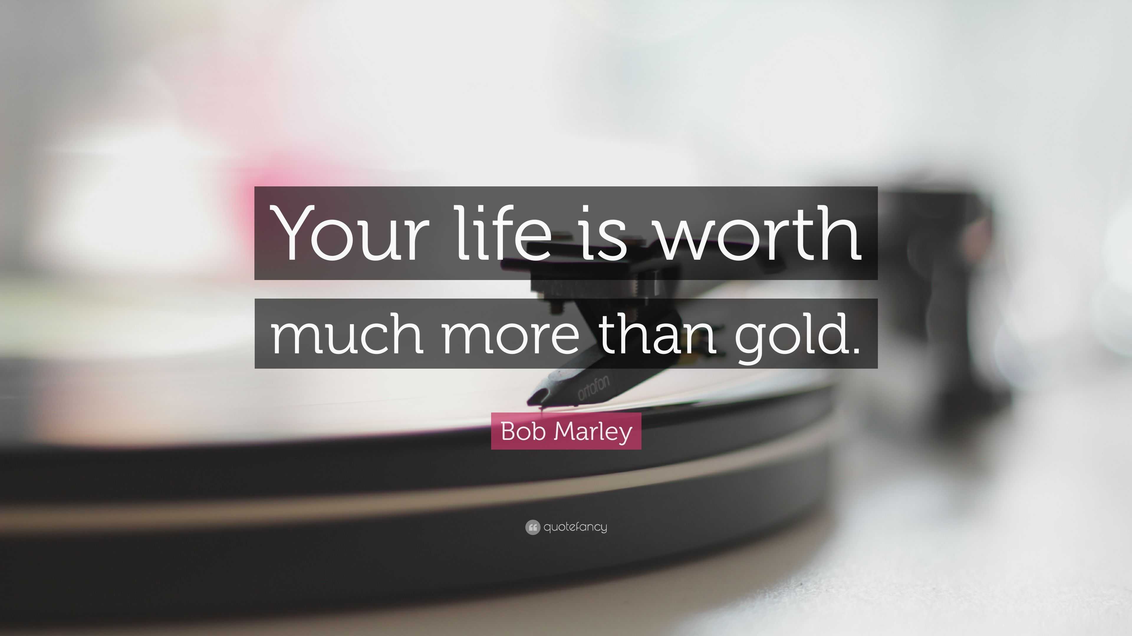 Bob Marley Quote: “Your life is worth much more than gold.”