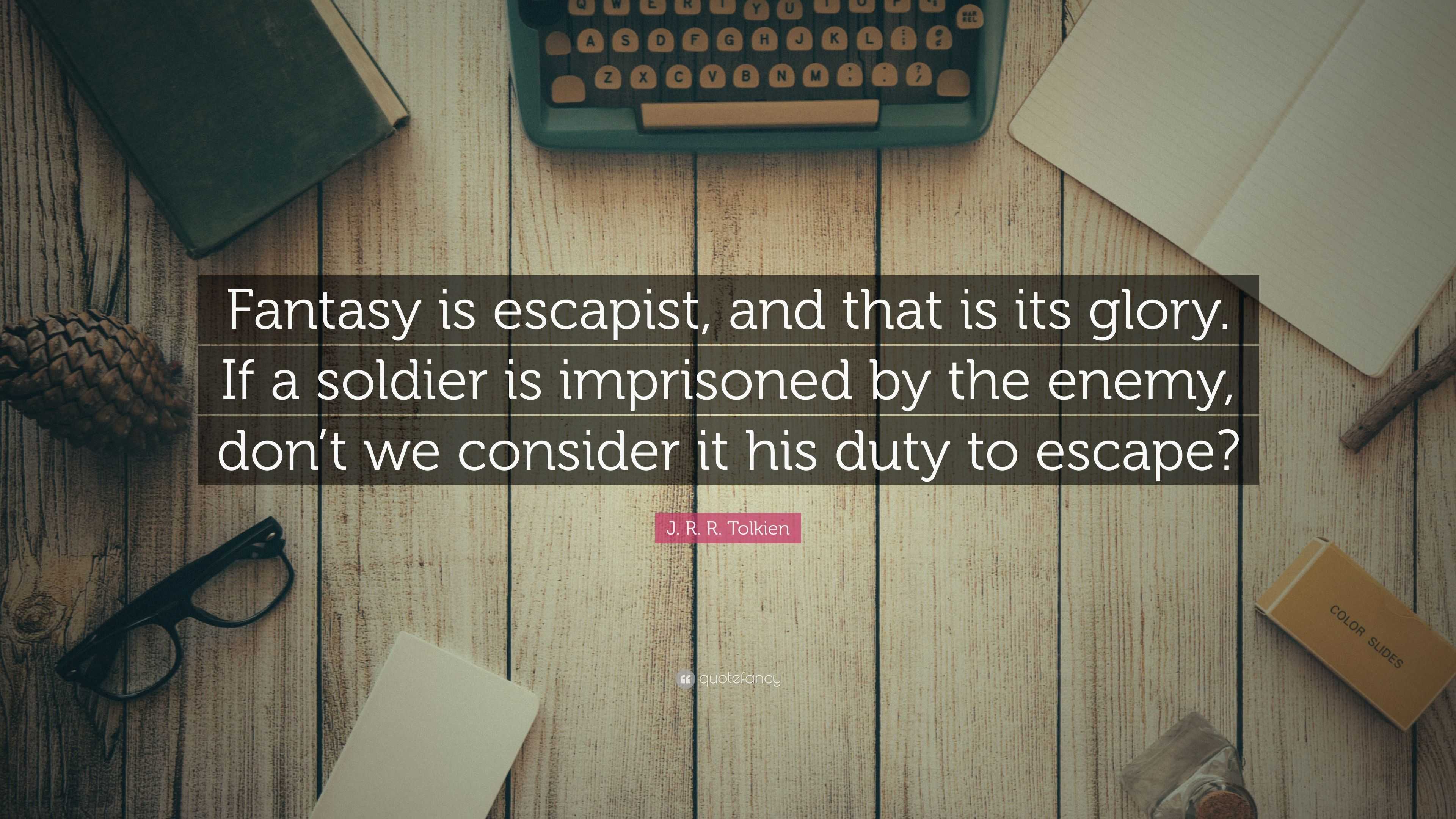 J. R. R. Tolkien Quote: “Fantasy is escapist, and that is its glory. If ...