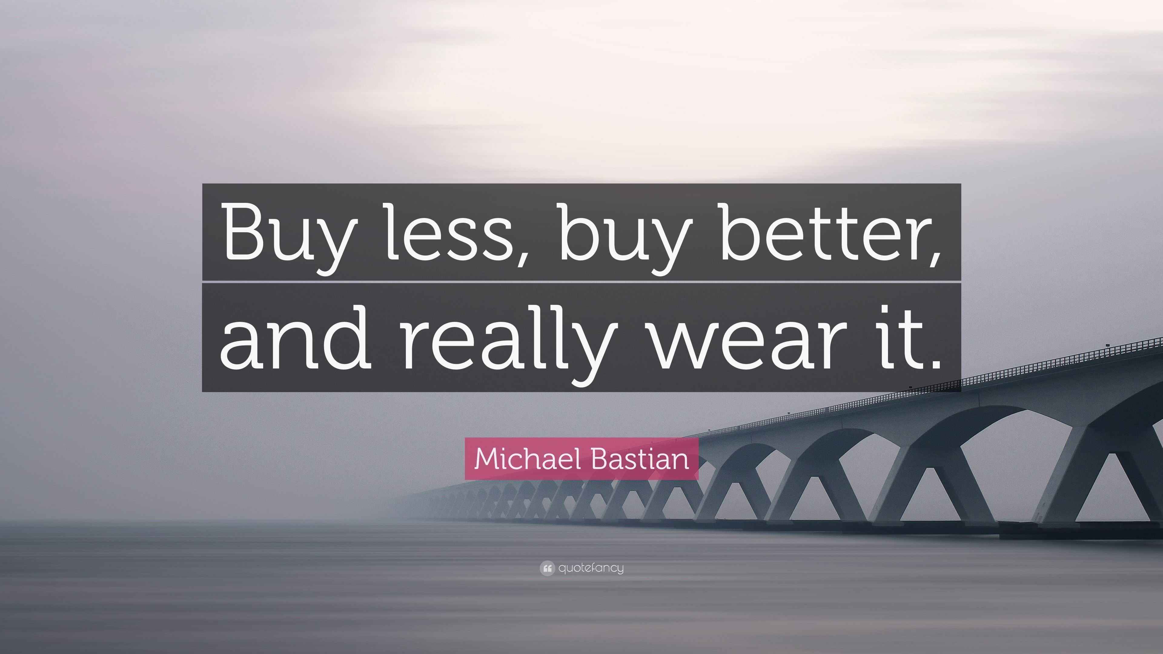 Michael Bastian Quote: “Buy less, buy better, and really wear it.”