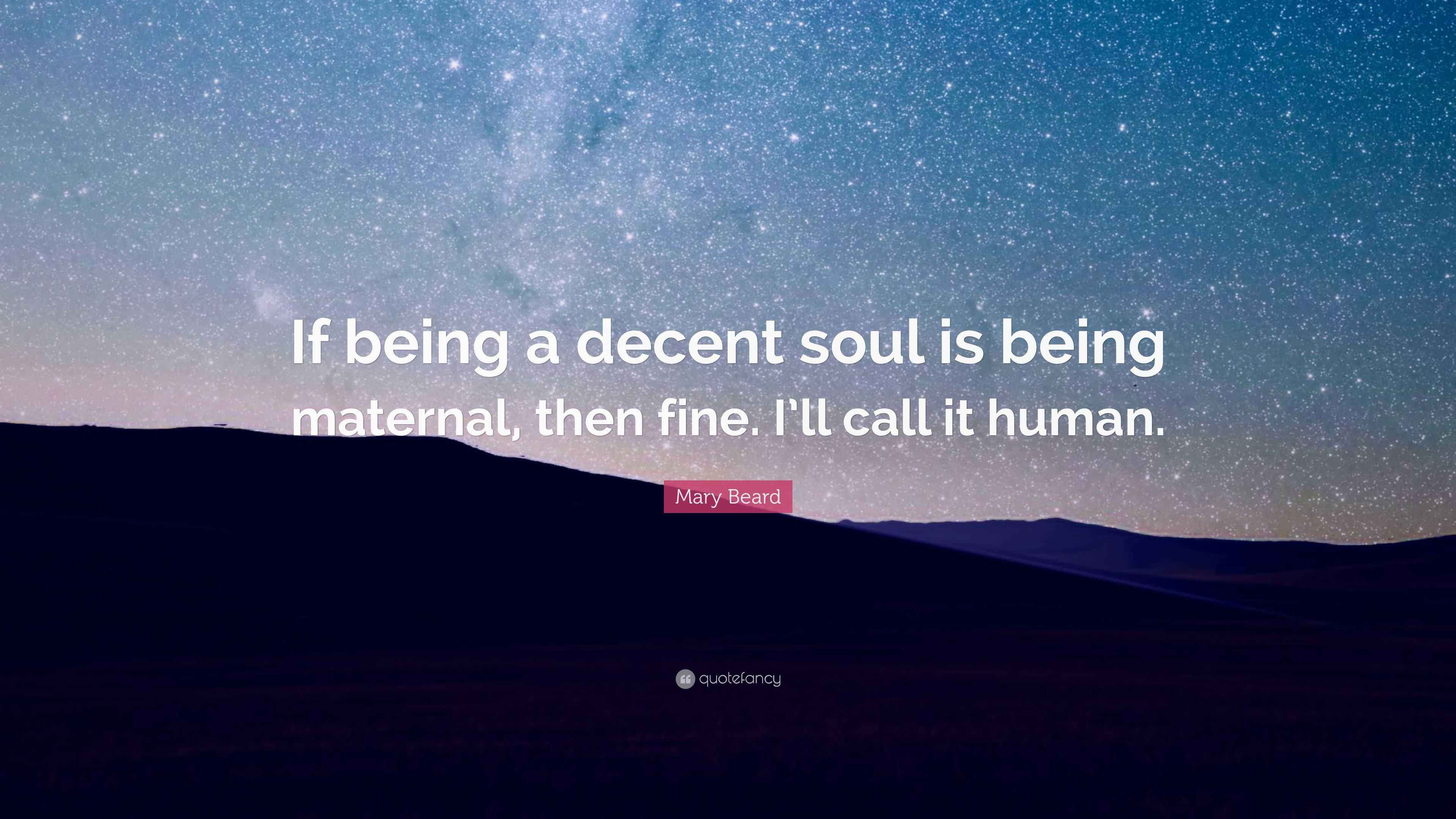 Mary Beard Quote: “If being a decent soul is being maternal, then fine ...