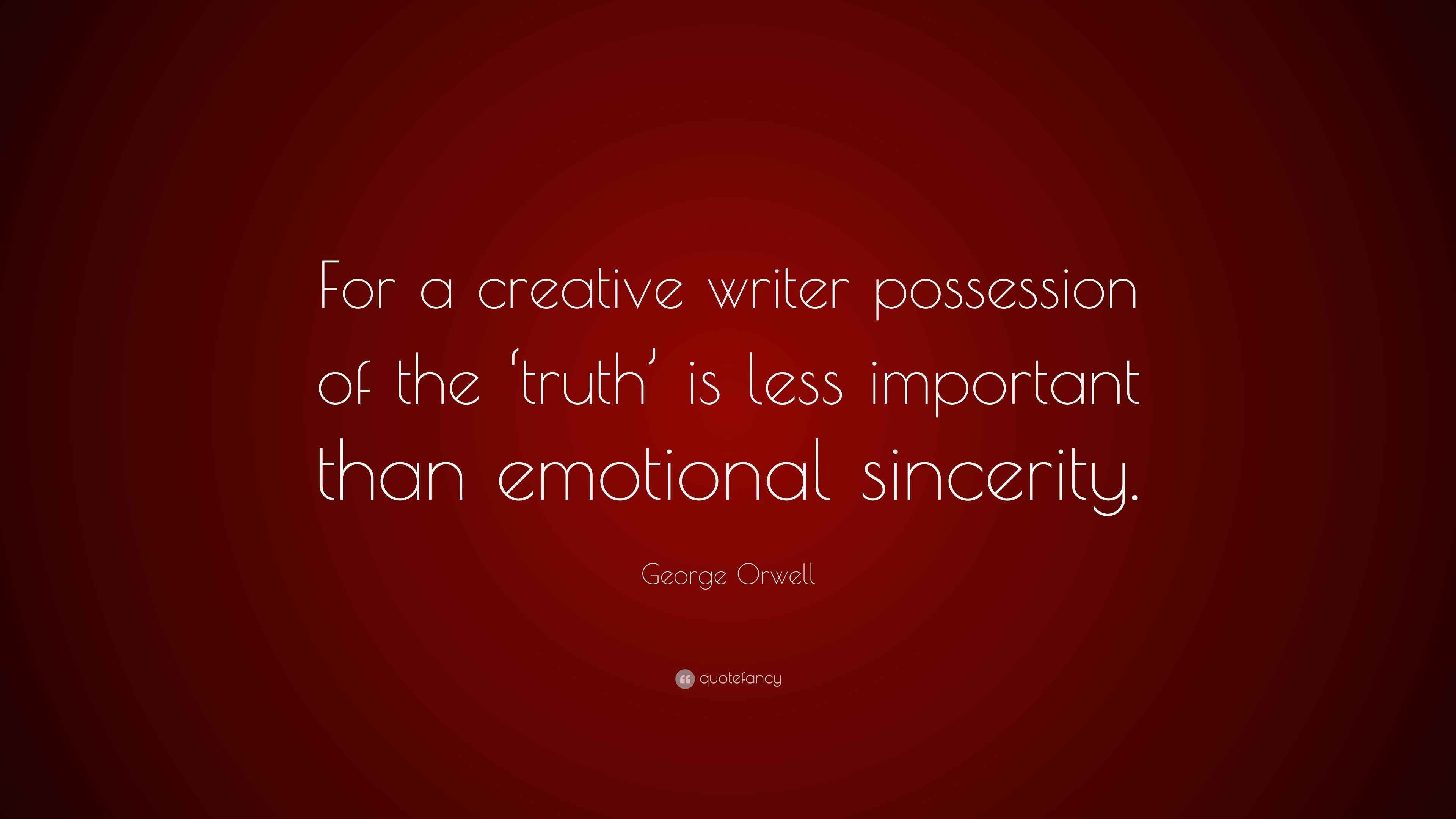 George Orwell Quote: “For a creative writer possession of the ‘truth ...