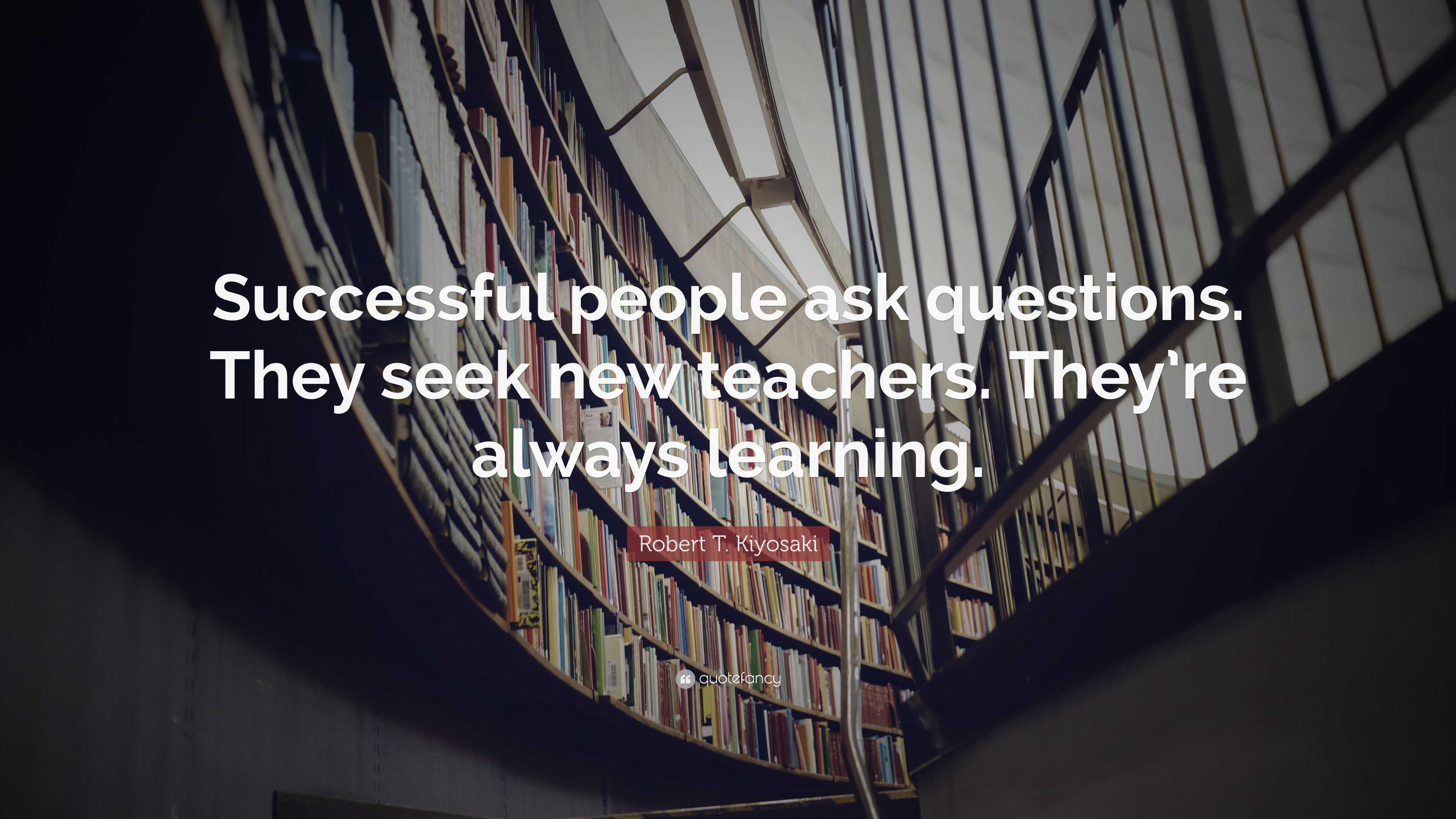 Robert T. Kiyosaki Quote: “Successful people ask questions. They seek ...