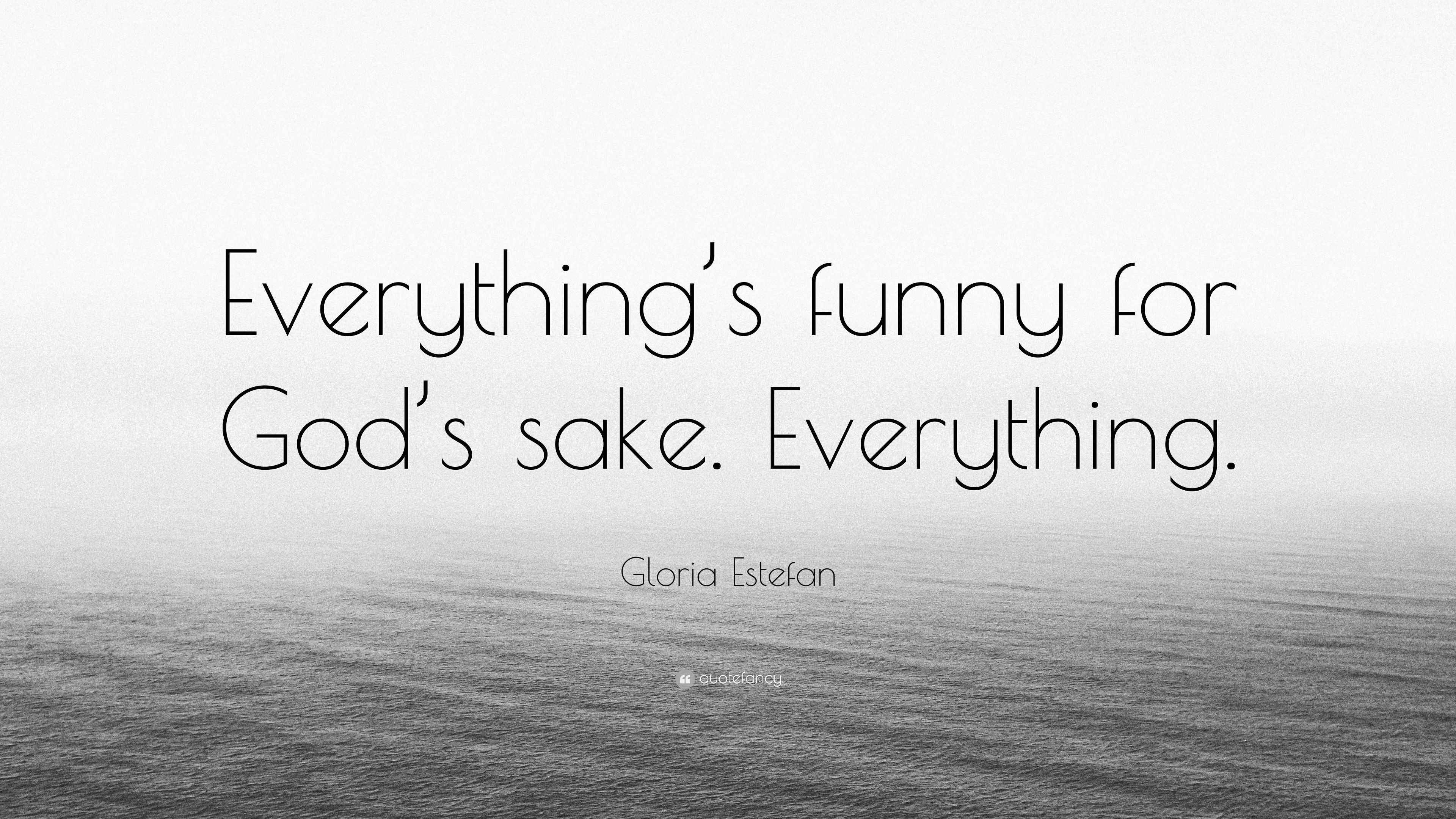 Gloria Estefan Quote: “Everything’s funny for God’s sake. Everything.”
