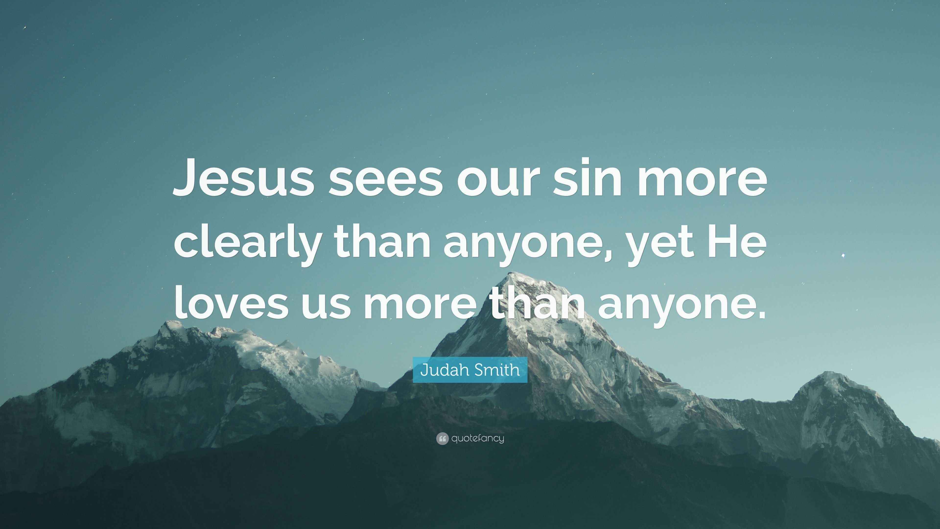 Judah Smith Quote: “Jesus sees our sin more clearly than anyone, yet He ...