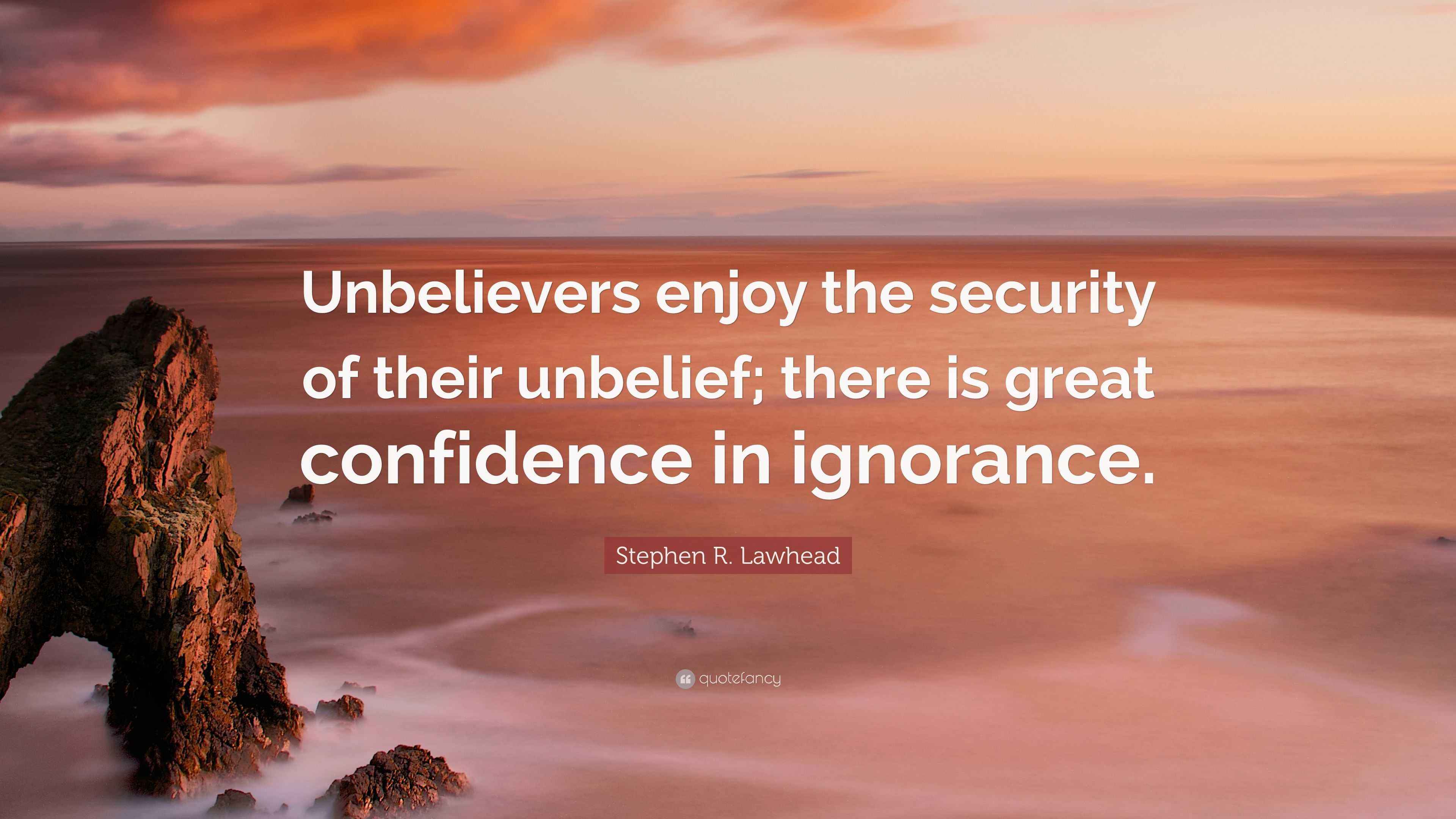 Stephen R. Lawhead Quote: “Unbelievers enjoy the security of their ...