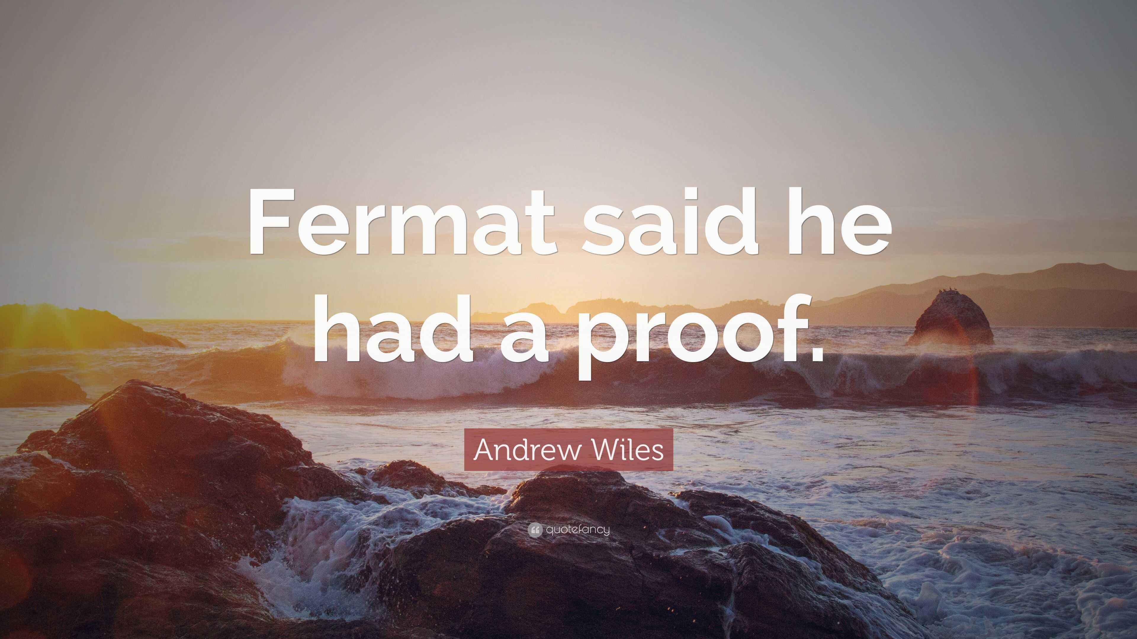 Andrew Wiles Quote: “Fermat said he had a proof.”