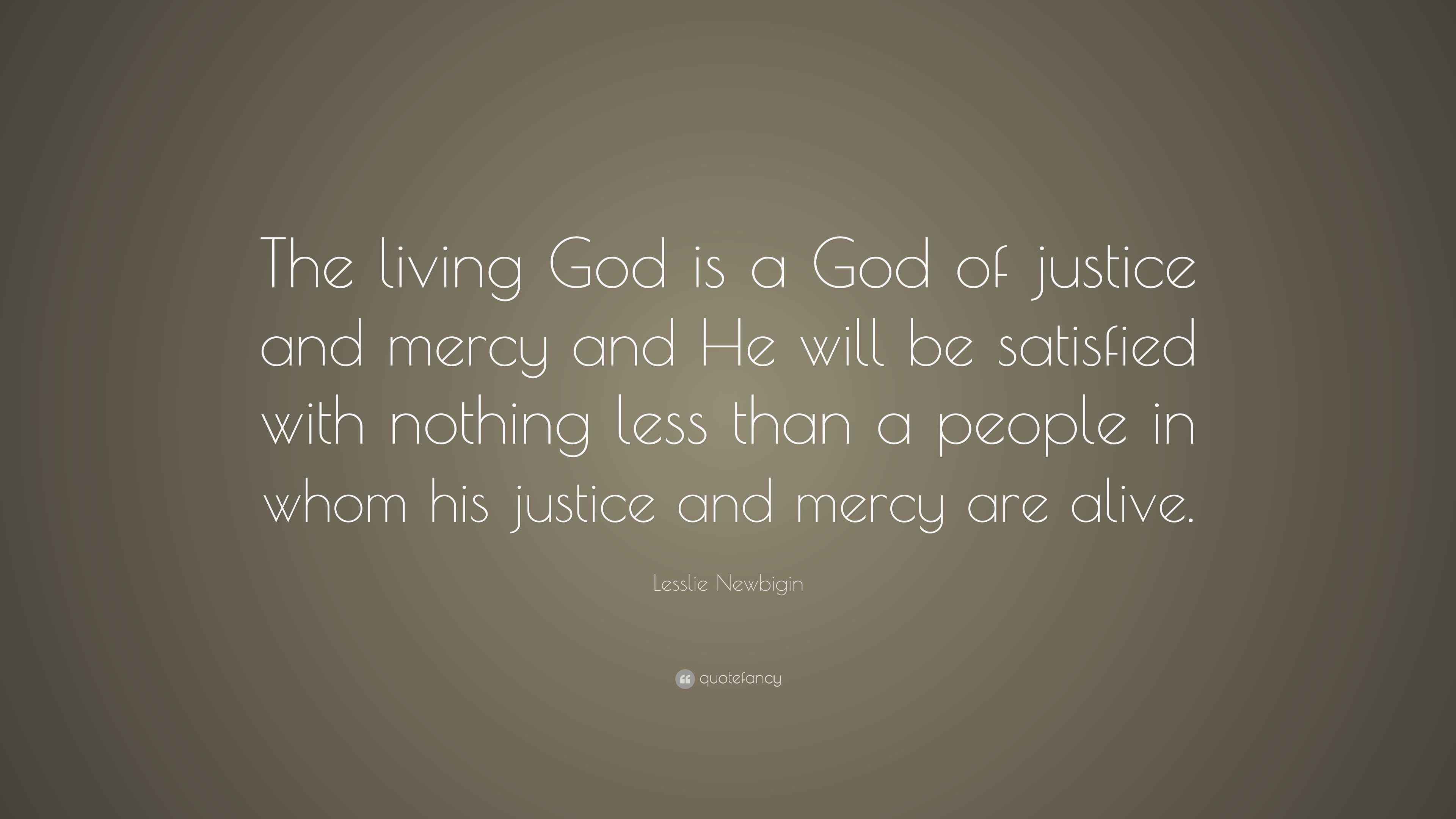 Lesslie Newbigin Quote: “The living God is a God of justice and mercy ...