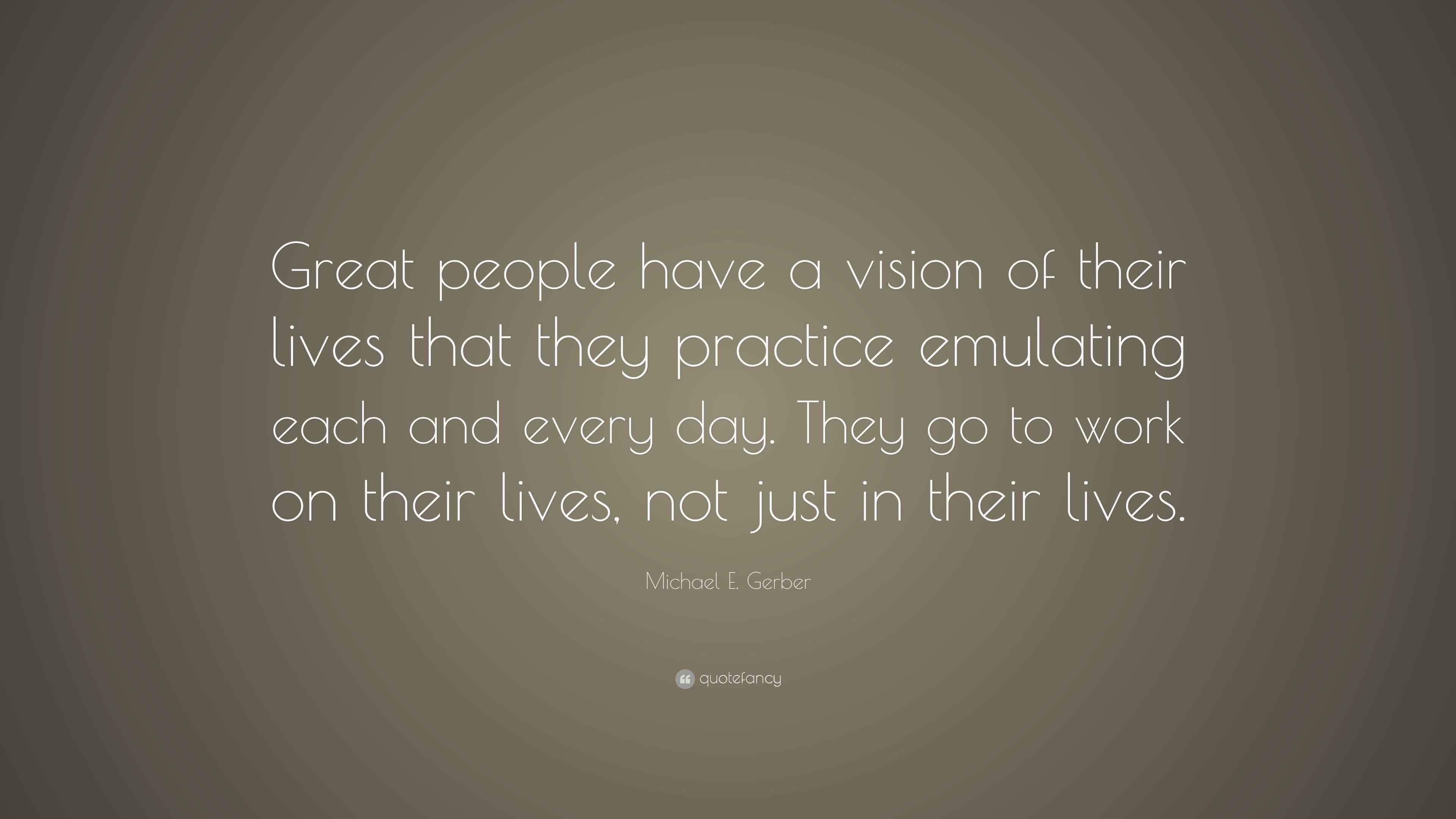 Michael E. Gerber Quote: “Great people have a vision of their lives ...