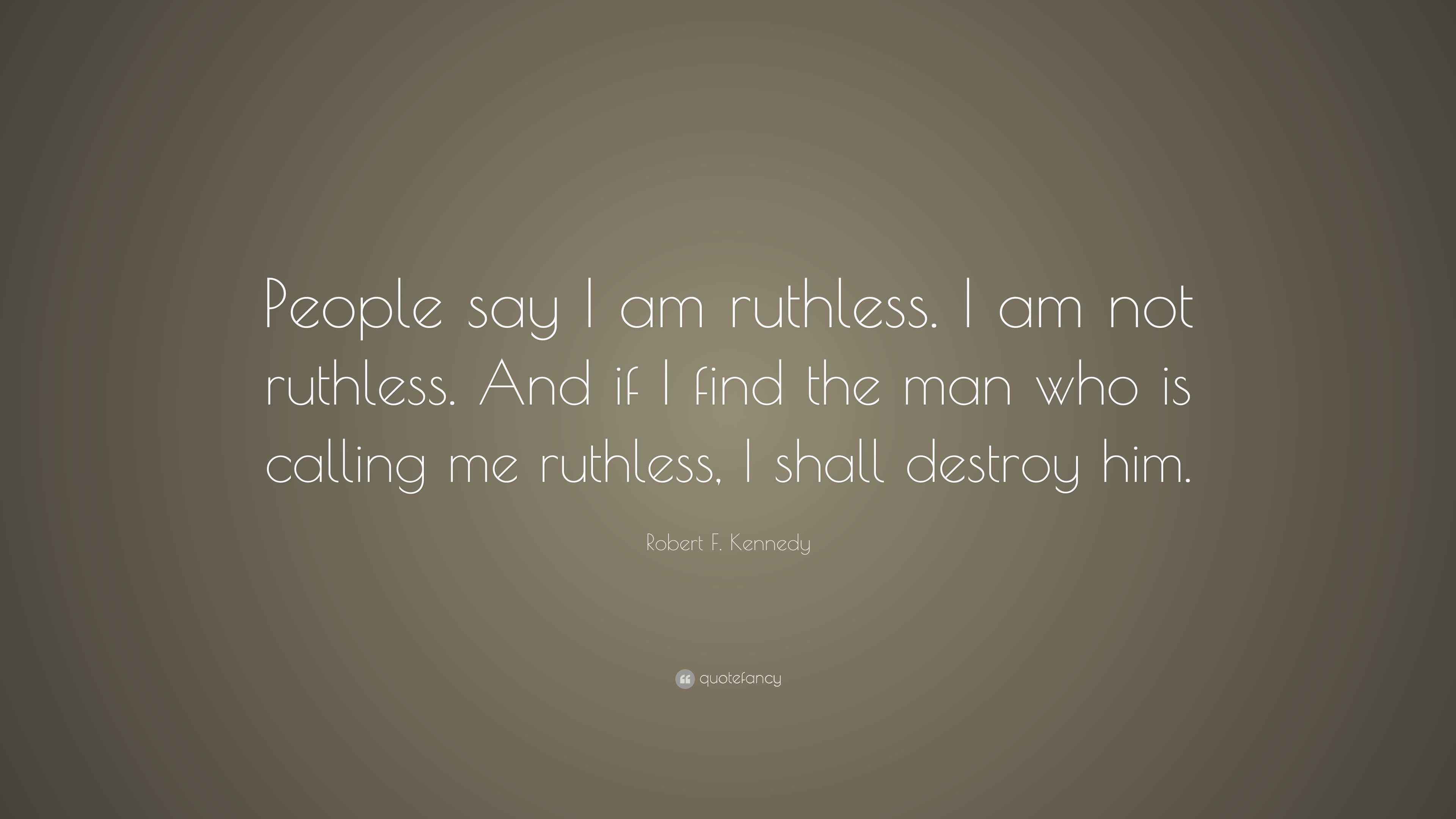 Robert F. Kennedy Quote: “People say I am ruthless. I am not ruthless ...