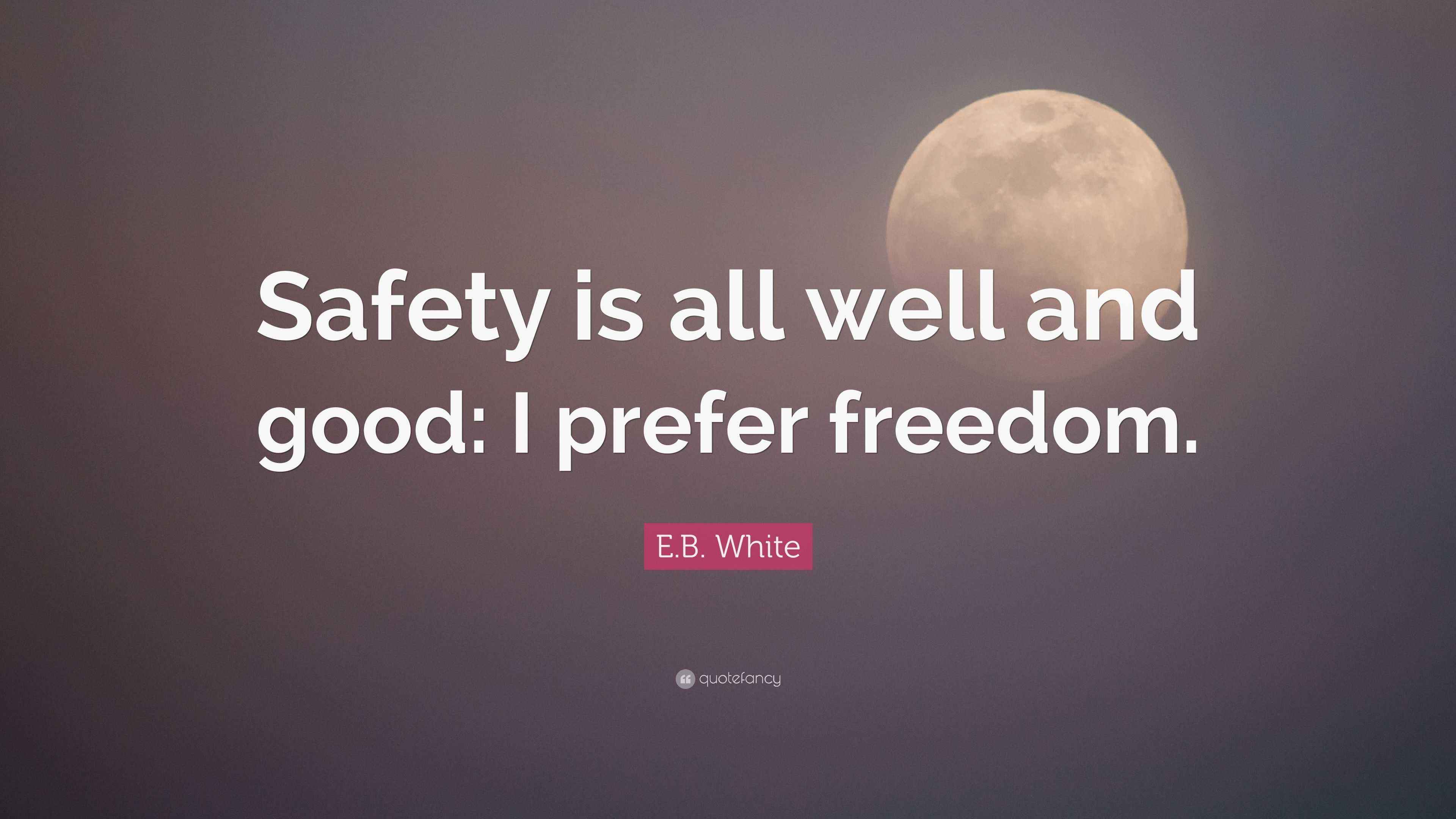 E.B. White Quote: “Safety is all well and good: I prefer freedom.”