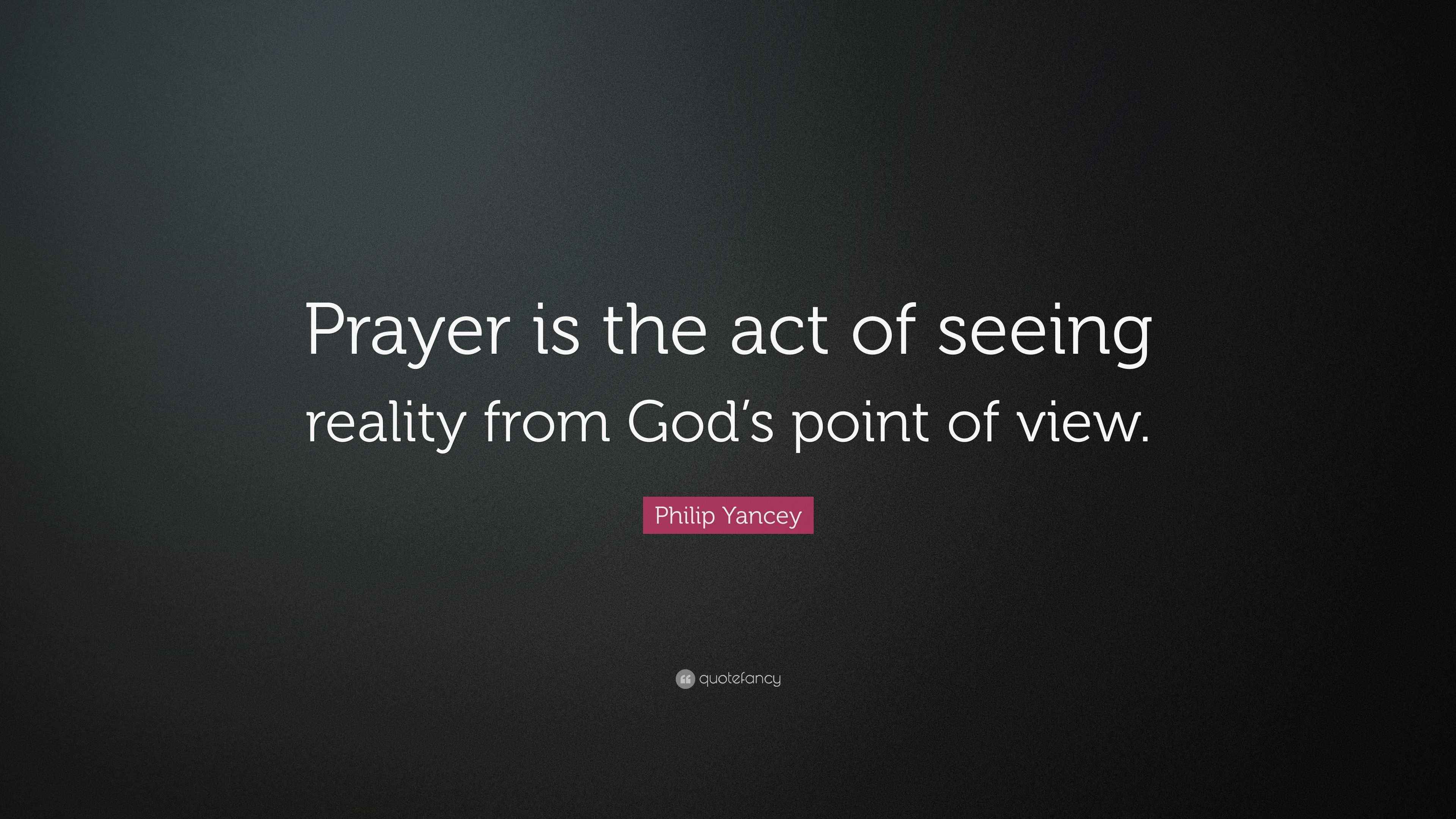 Philip Yancey Quote: “Prayer is the act of seeing reality from God’s ...
