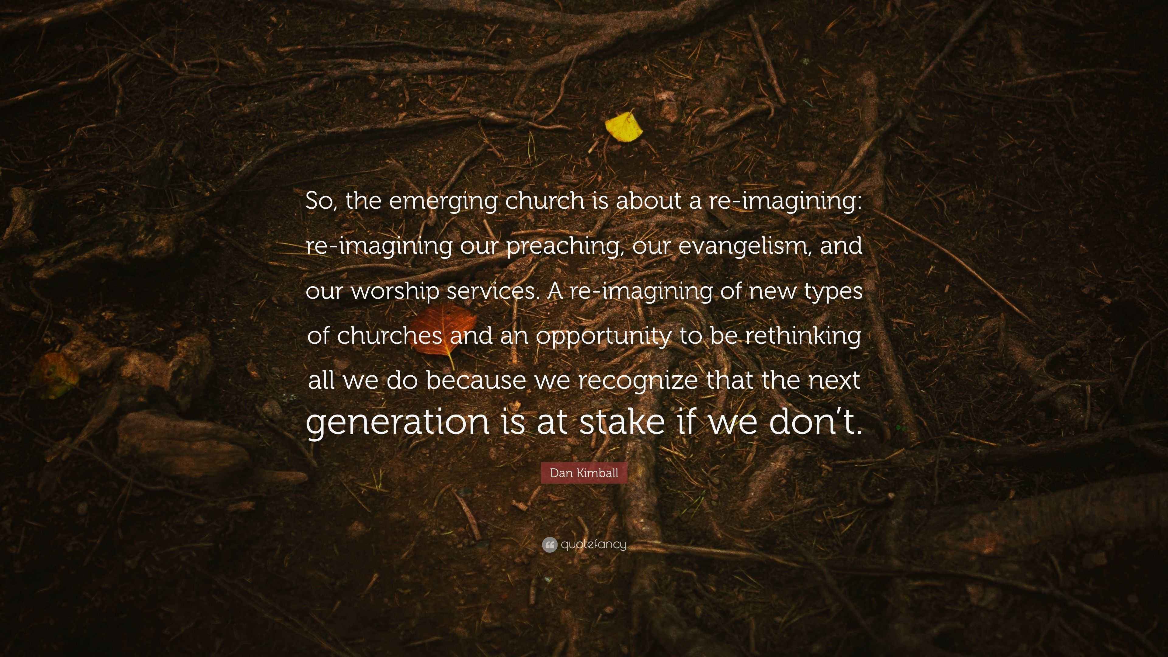 Dan Kimball Quote: “So, the emerging church is about a re-imagining: re ...