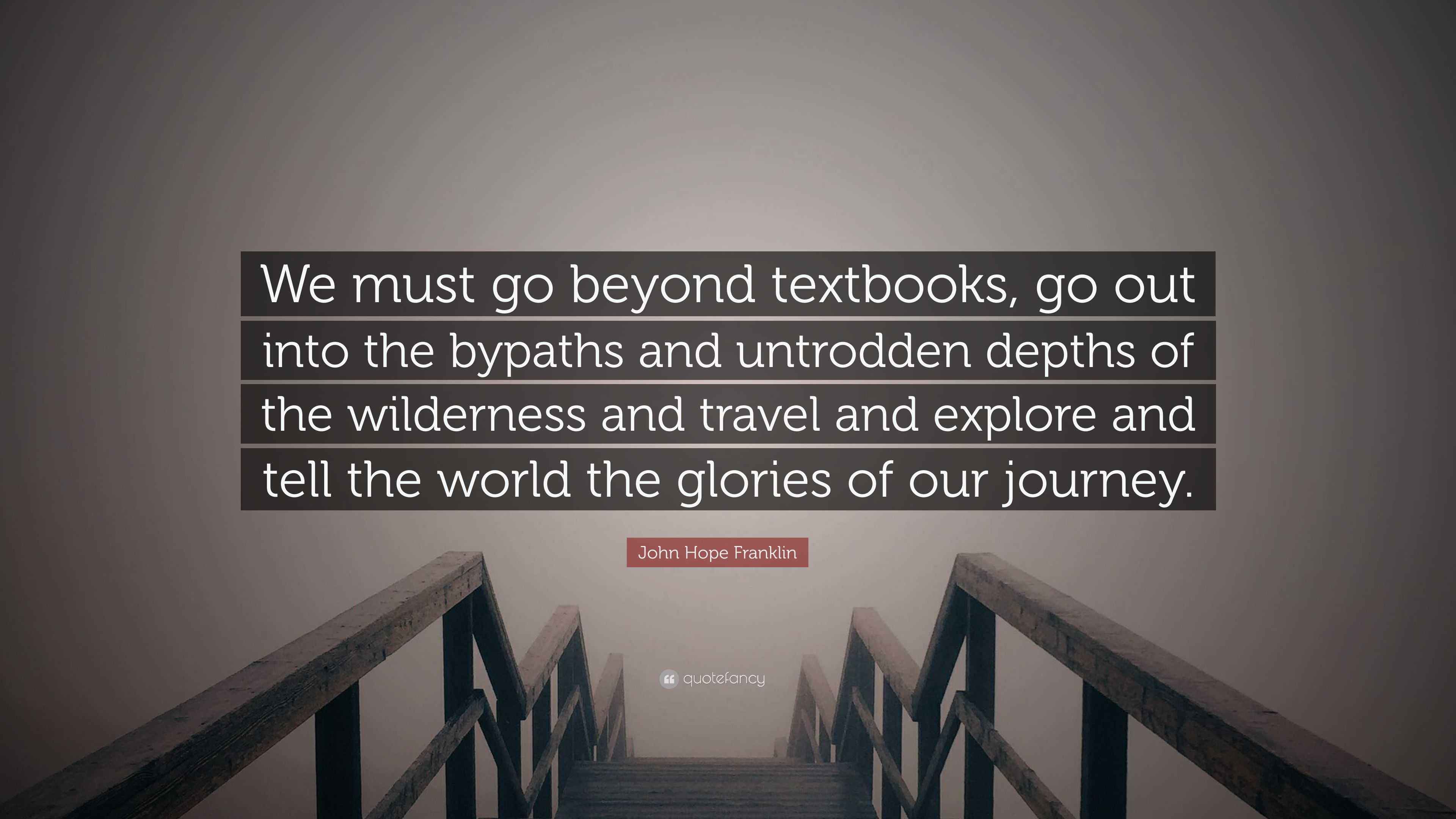 John Hope Franklin Quote: “We must go beyond textbooks, go out into the ...