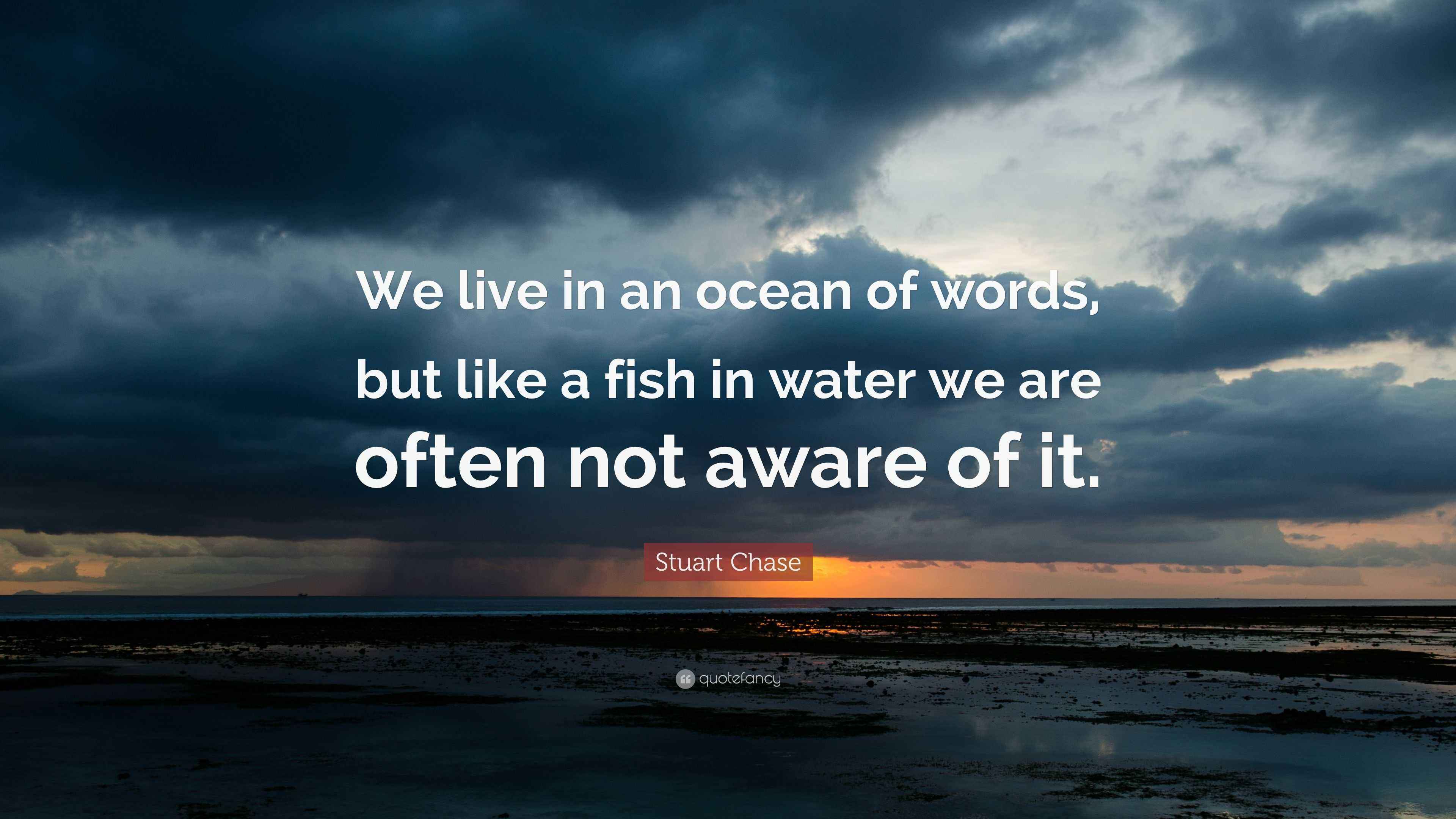 Stuart Chase Quote: “We live in an ocean of words, but like a fish in ...