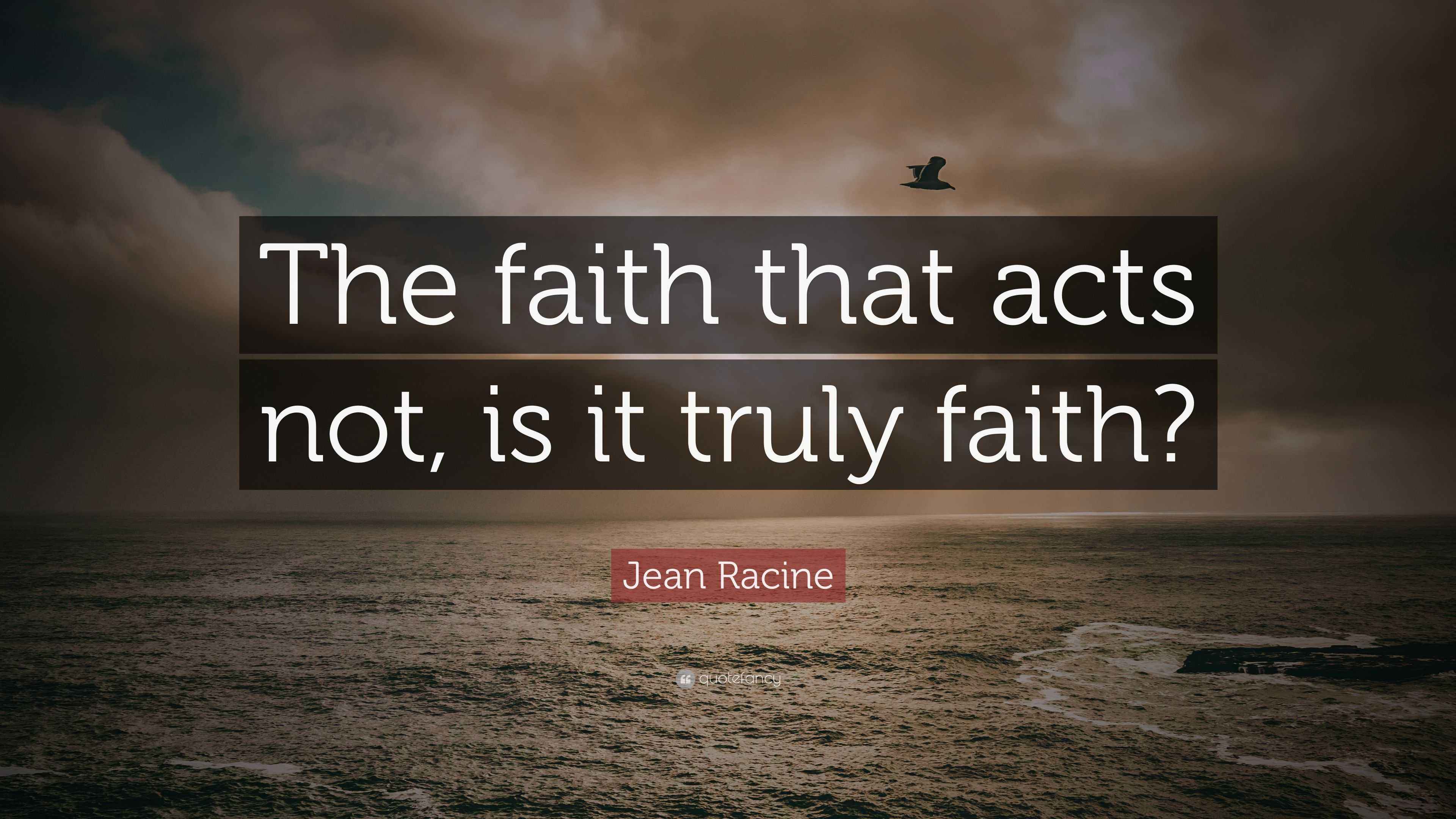 Jean Racine Quote: “The faith that acts not, is it truly faith?”