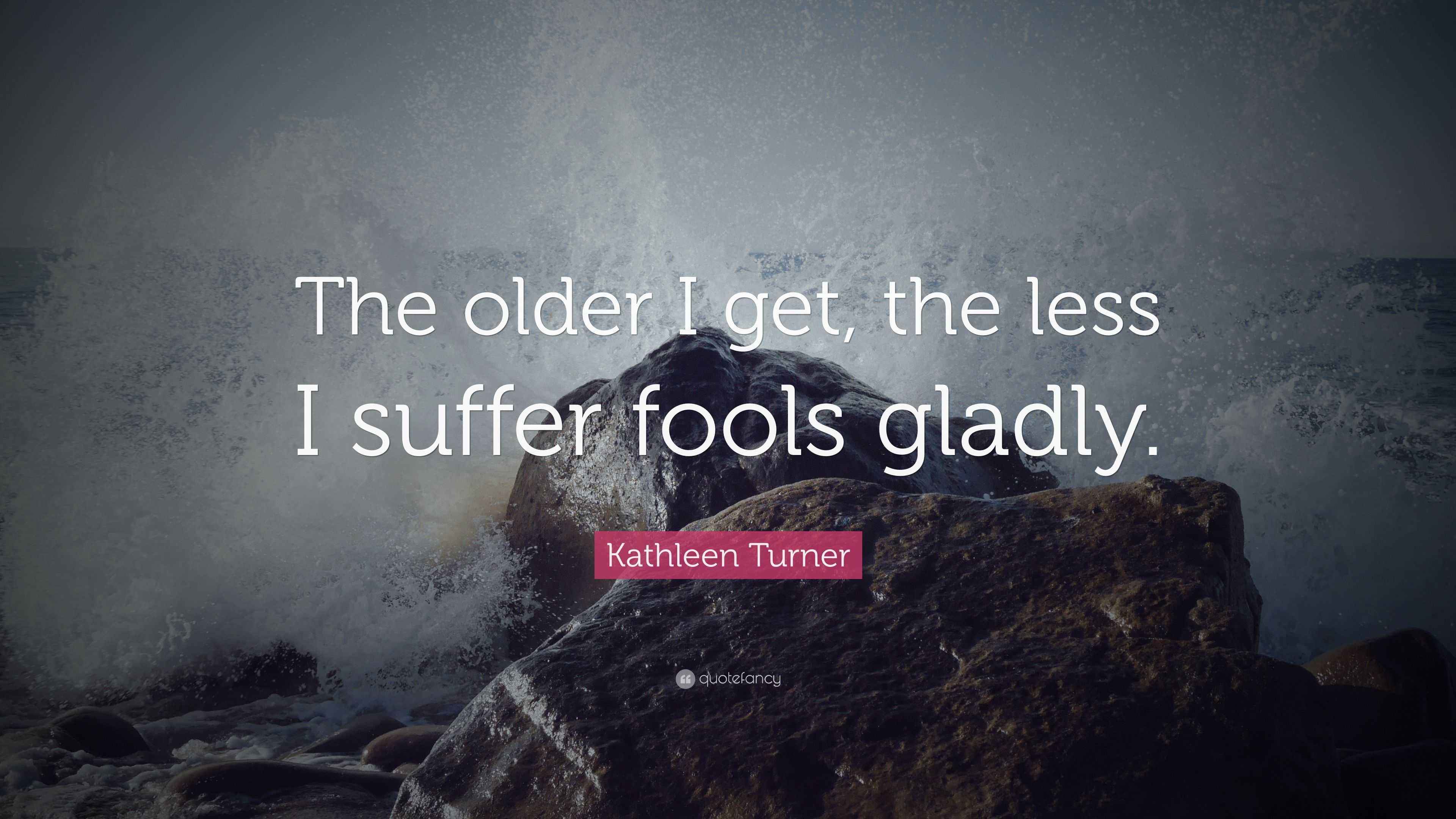 Kathleen Turner Quote: “The older I get, the less I suffer fools gladly.”