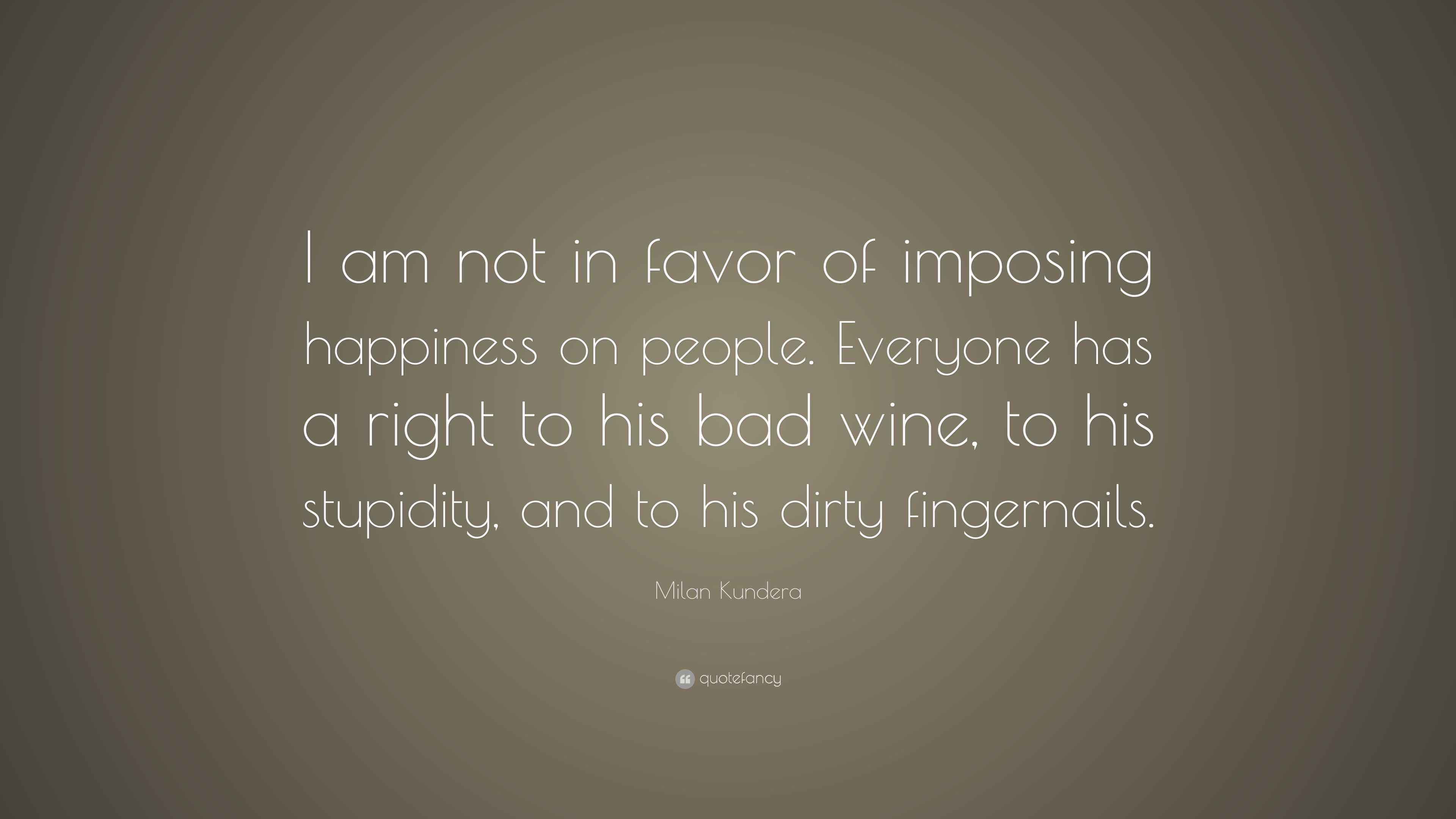 Milan Kundera Quote: “I am not in favor of imposing happiness on people ...