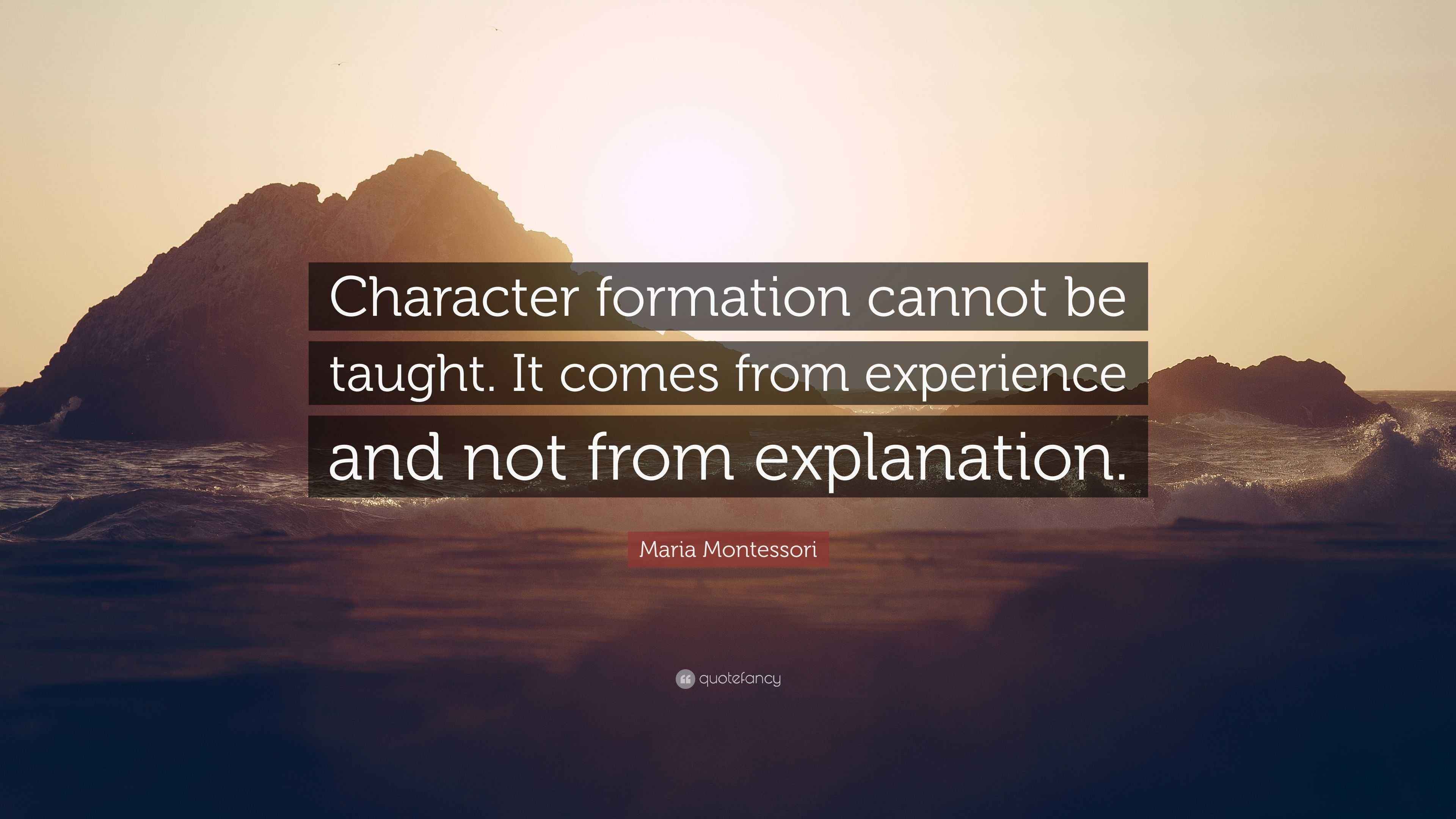 Maria Montessori Quote: “Character formation cannot be taught. It comes ...
