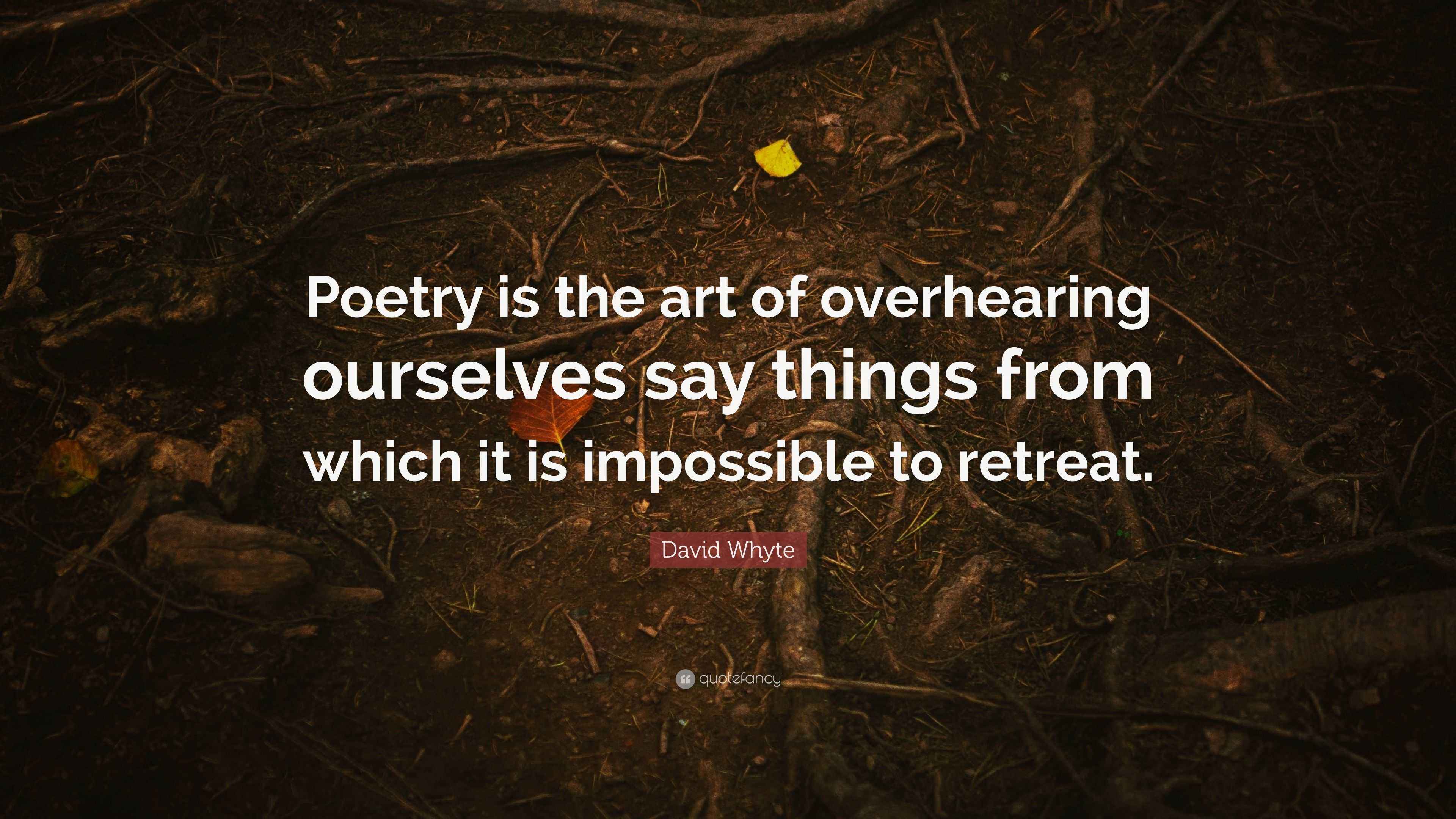 David Whyte Quote: “Poetry is the art of overhearing ourselves say ...