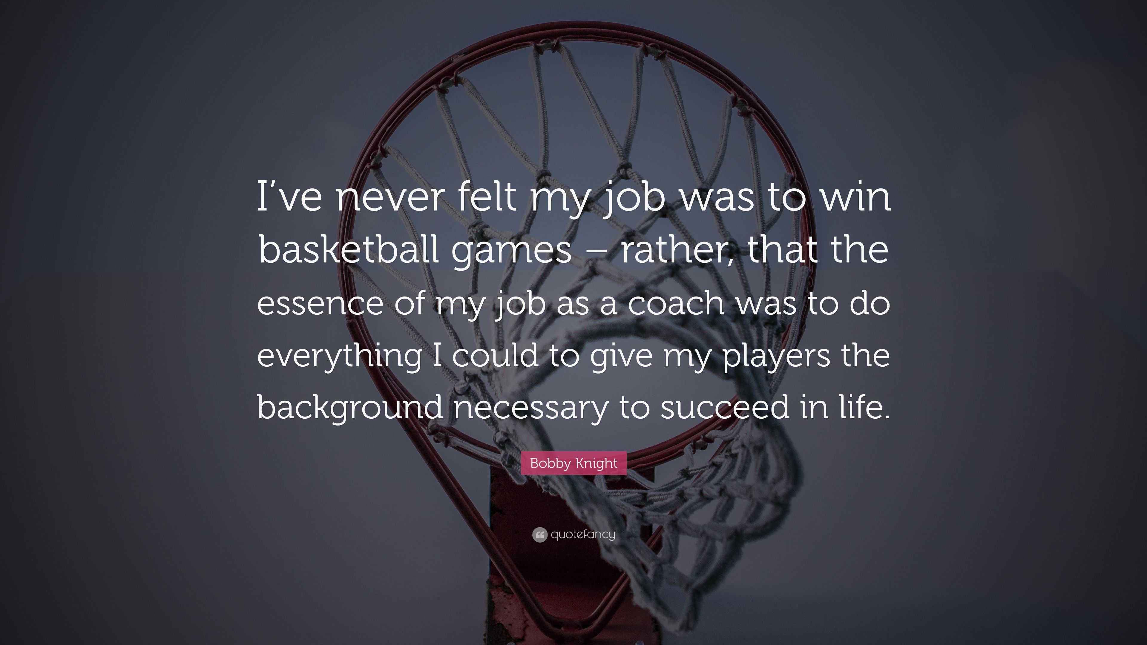 Bobby Knight Quote: “I’ve never felt my job was to win basketball games ...
