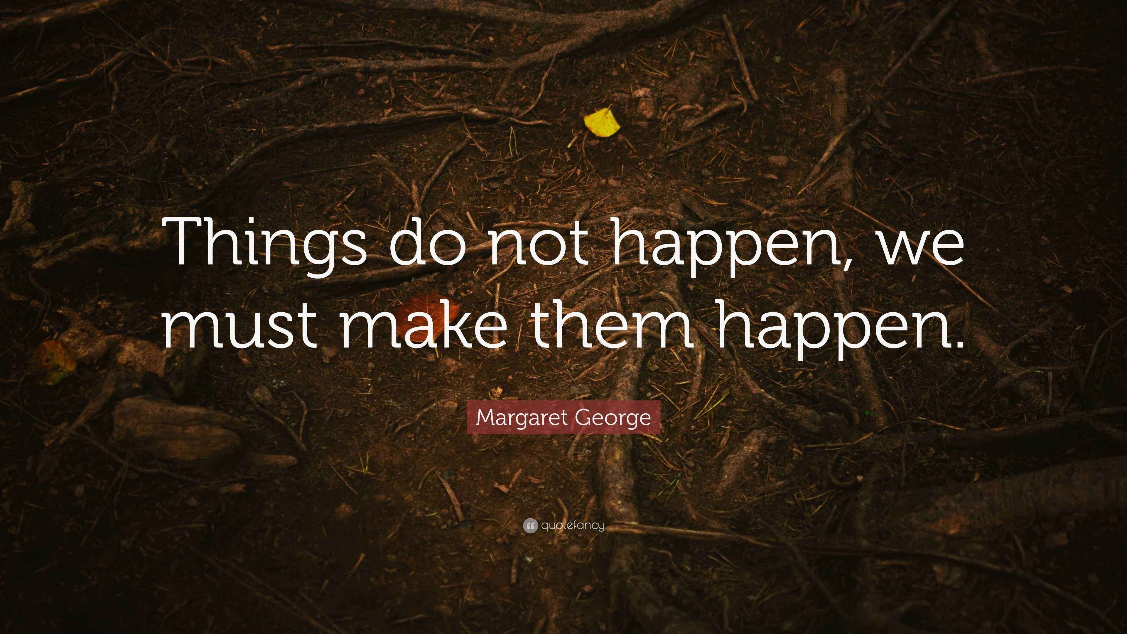 Margaret George Quote: “Things do not happen, we must make them happen.”