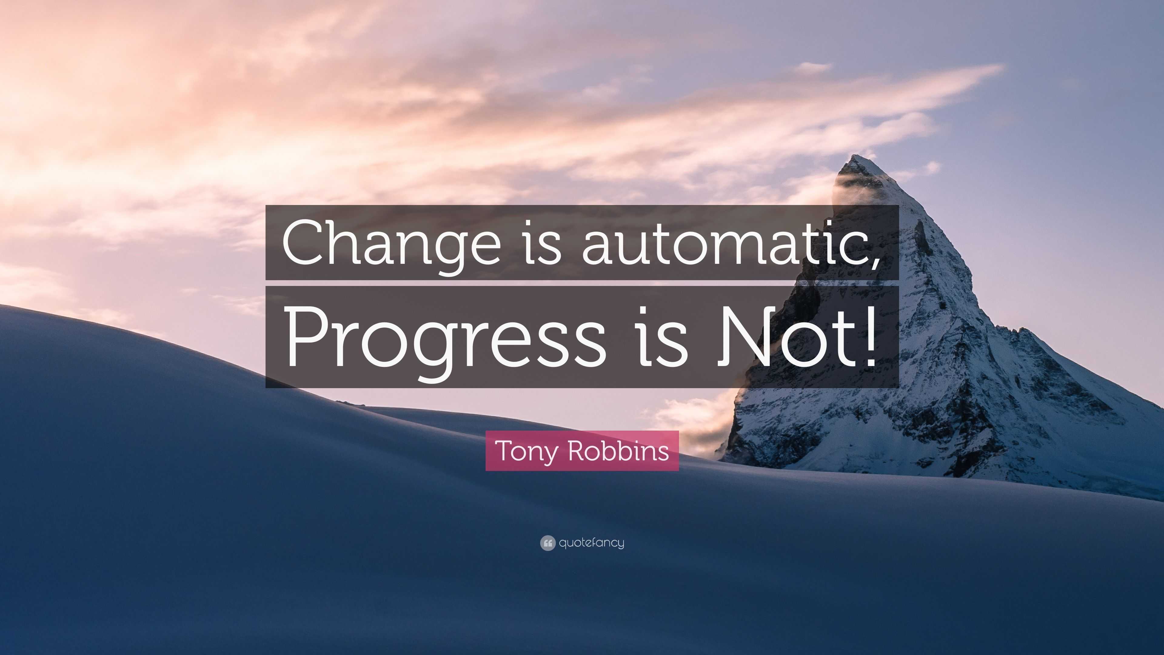 Tony Robbins Quote: “Change is automatic, Progress is Not!”
