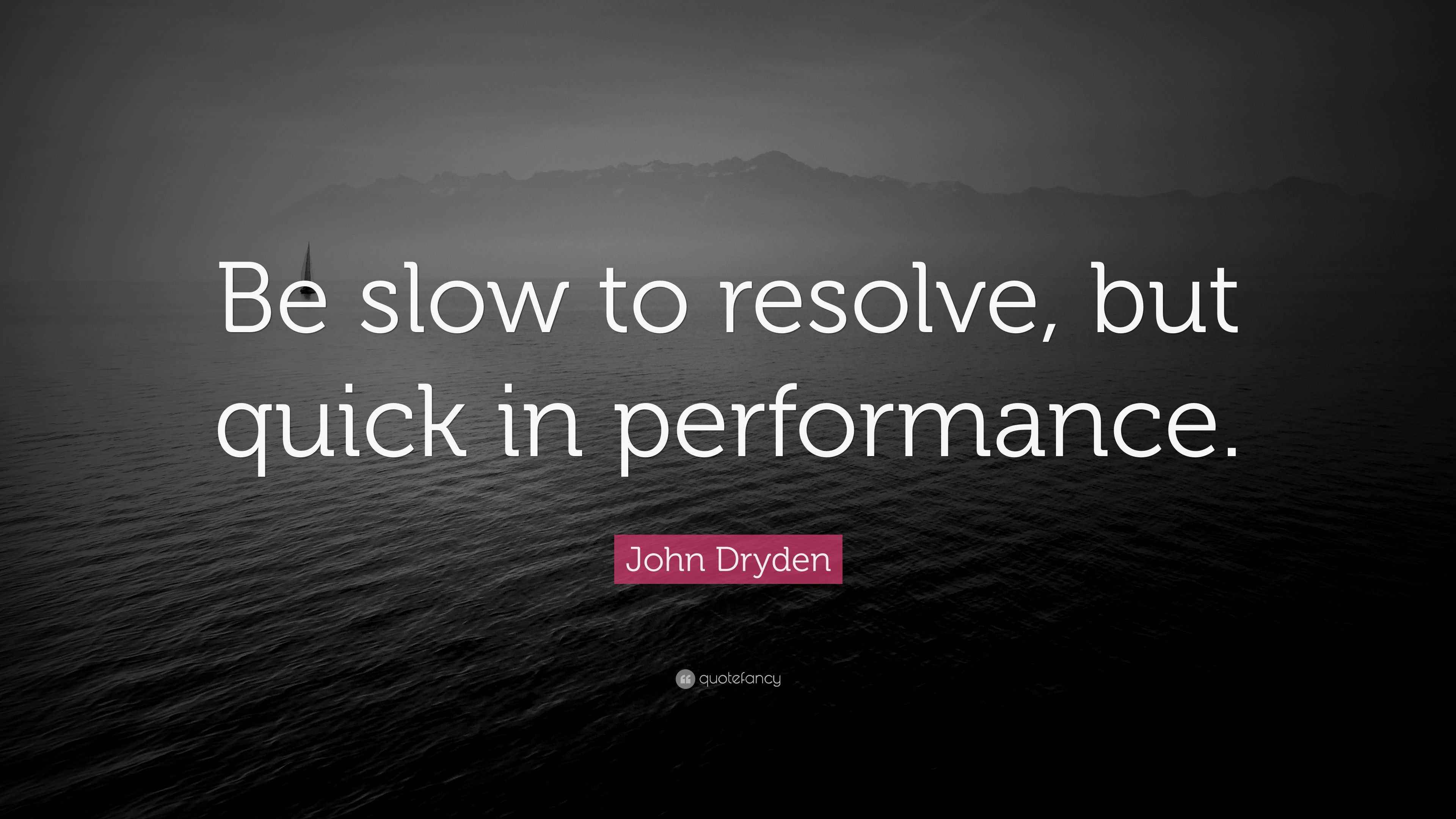 John Dryden Quote: “Be slow to resolve, but quick in performance.”
