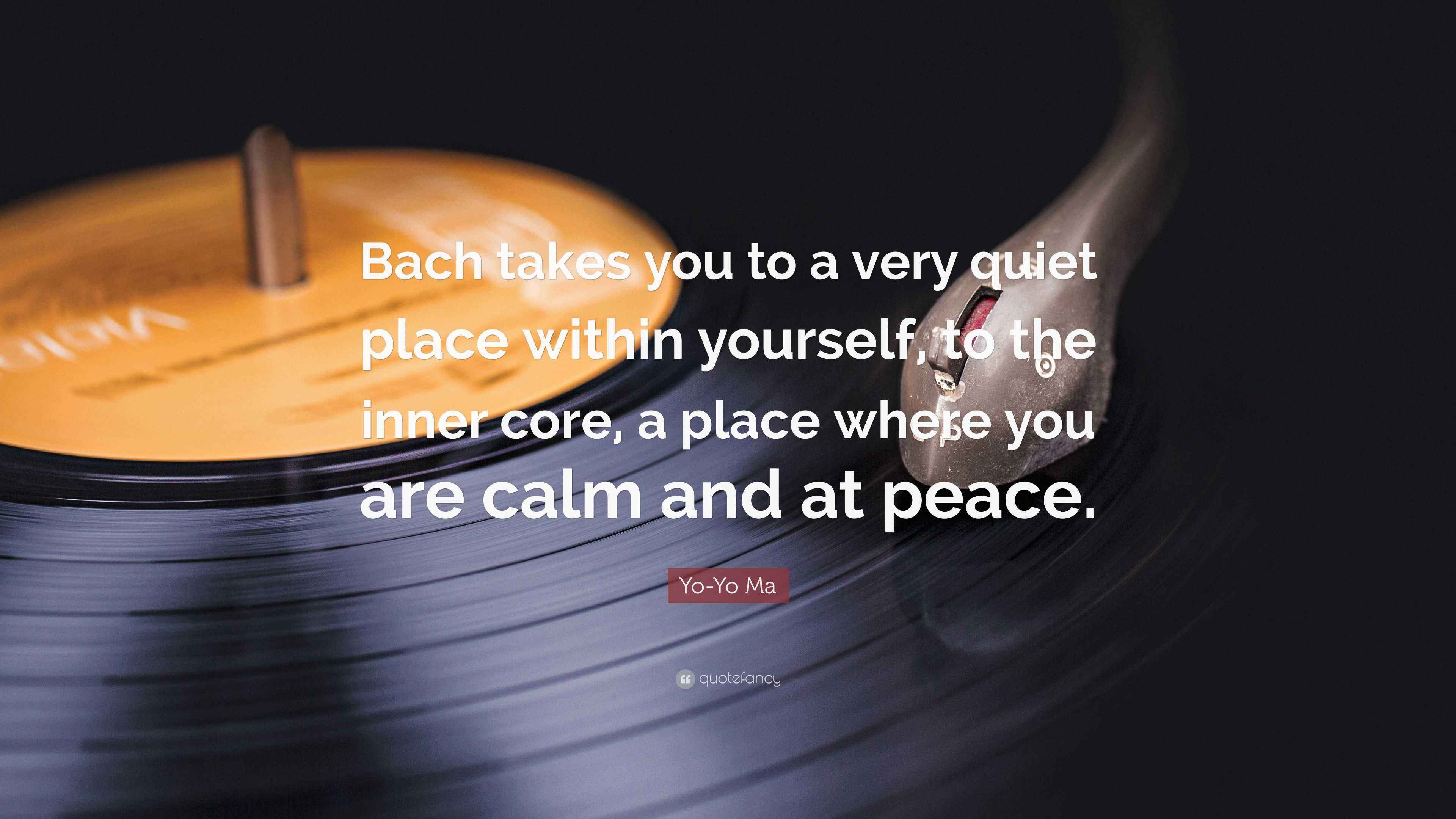 Yo-Yo Ma Quote: “Bach takes you to a very quiet place within yourself ...