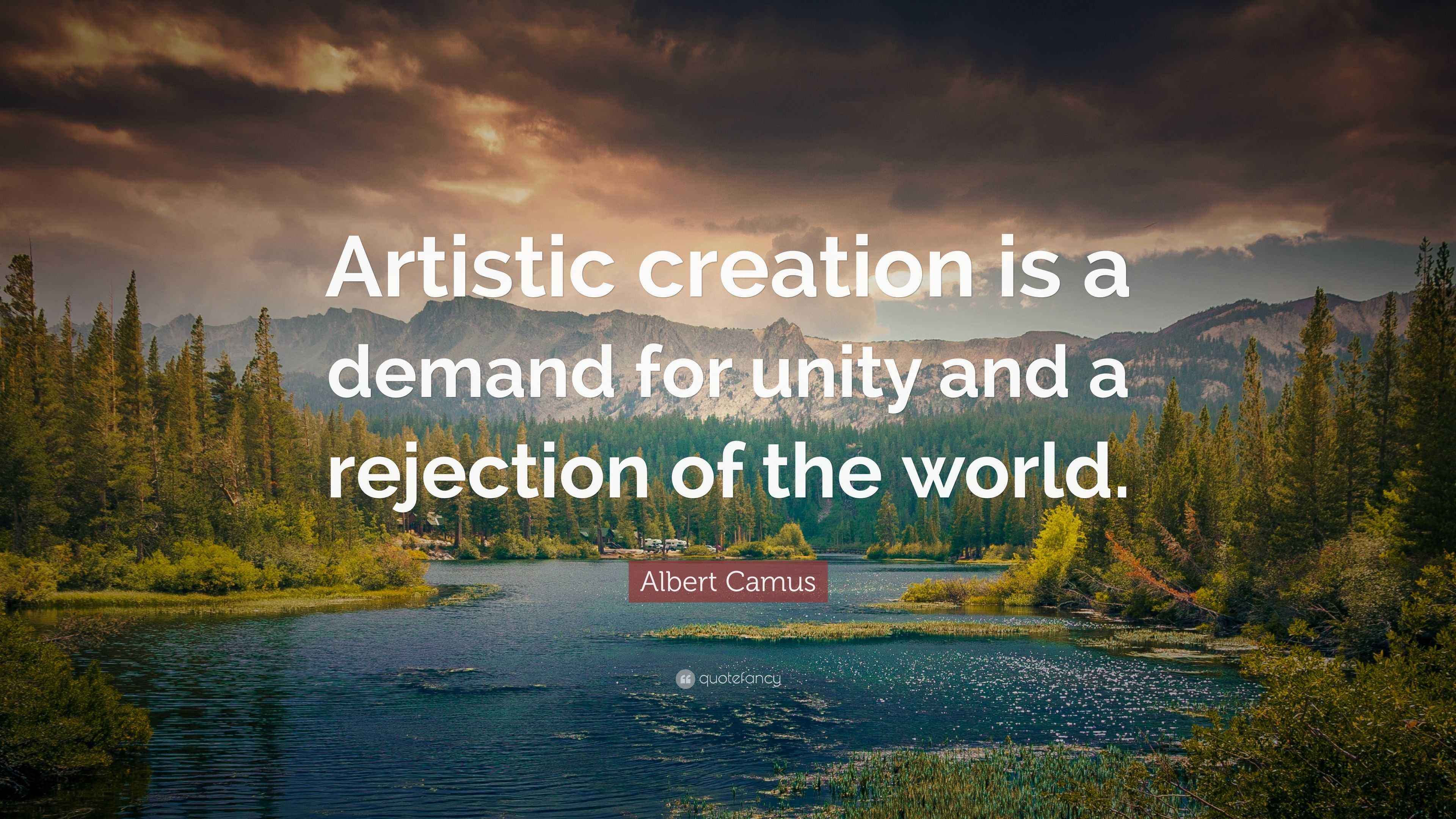 Albert Camus Quote: “Artistic creation is a demand for unity and a ...