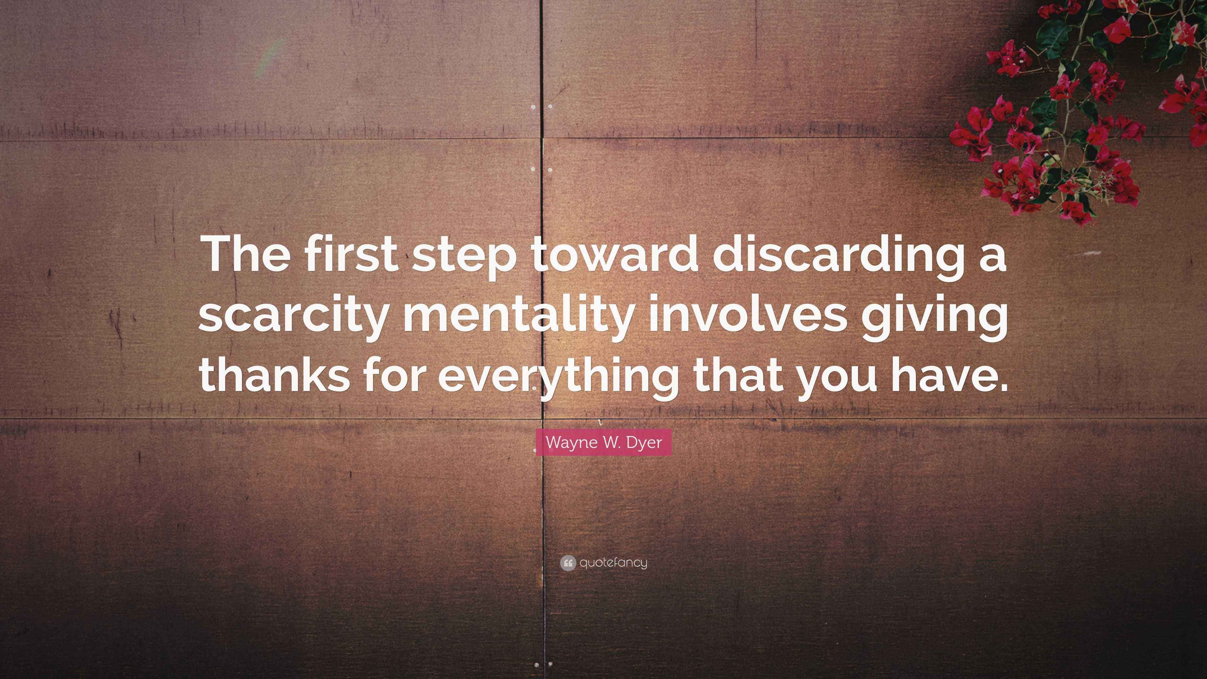 Wayne W. Dyer Quote: “The first step toward discarding a scarcity ...