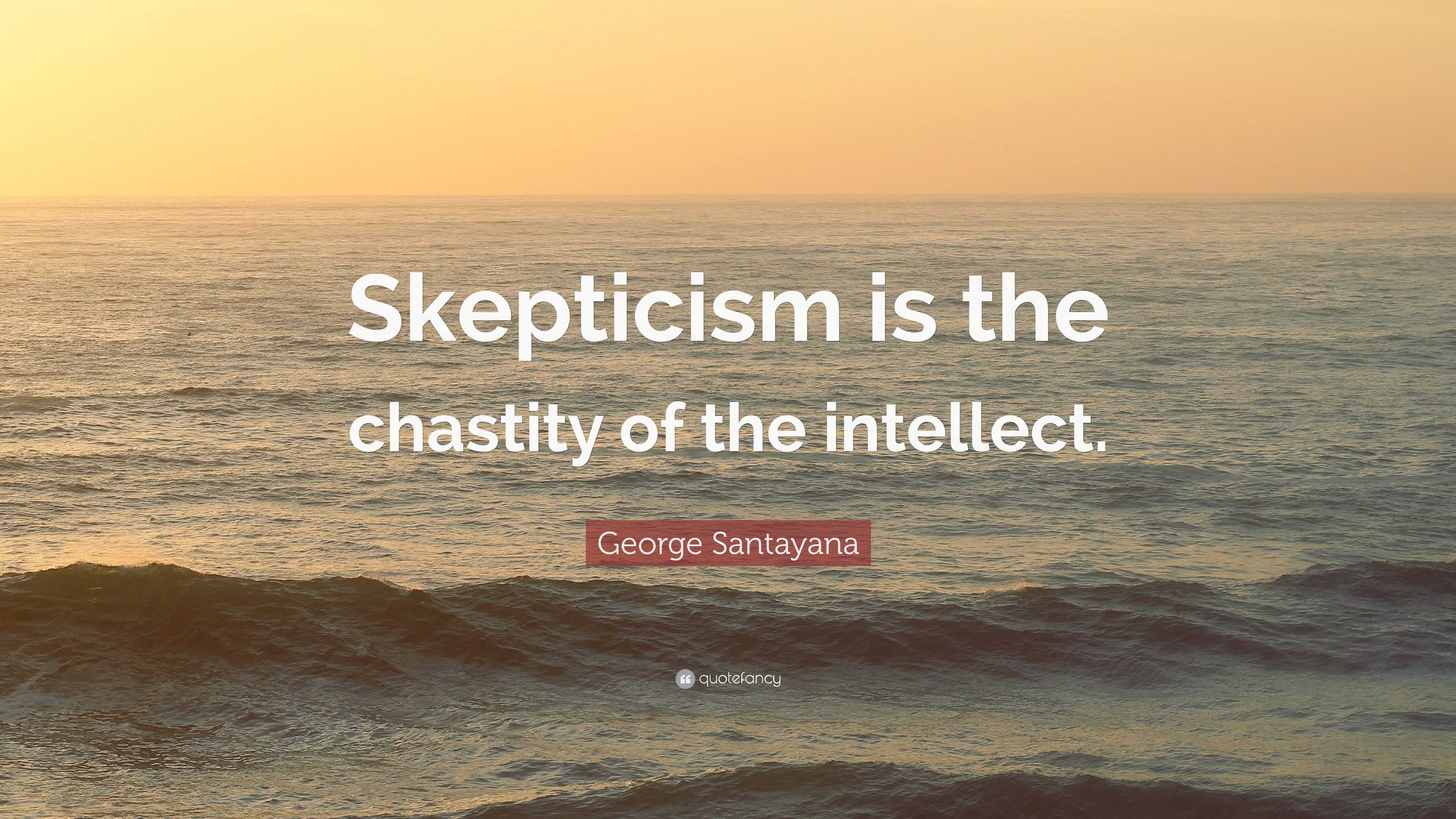 George Santayana Quote: “Skepticism is the chastity of the intellect.”