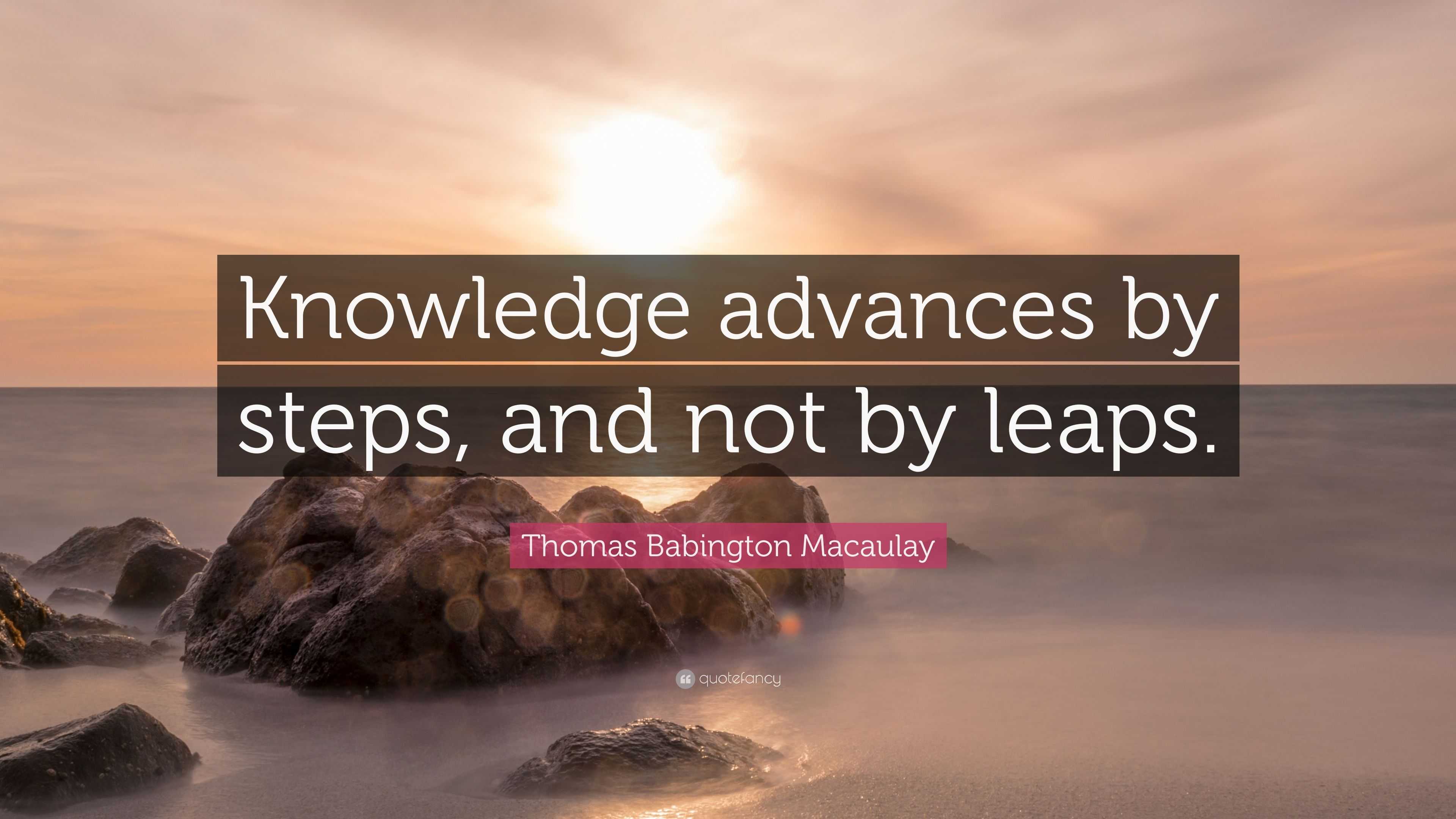 Thomas Babington Macaulay Quote: “Knowledge advances by steps, and not ...