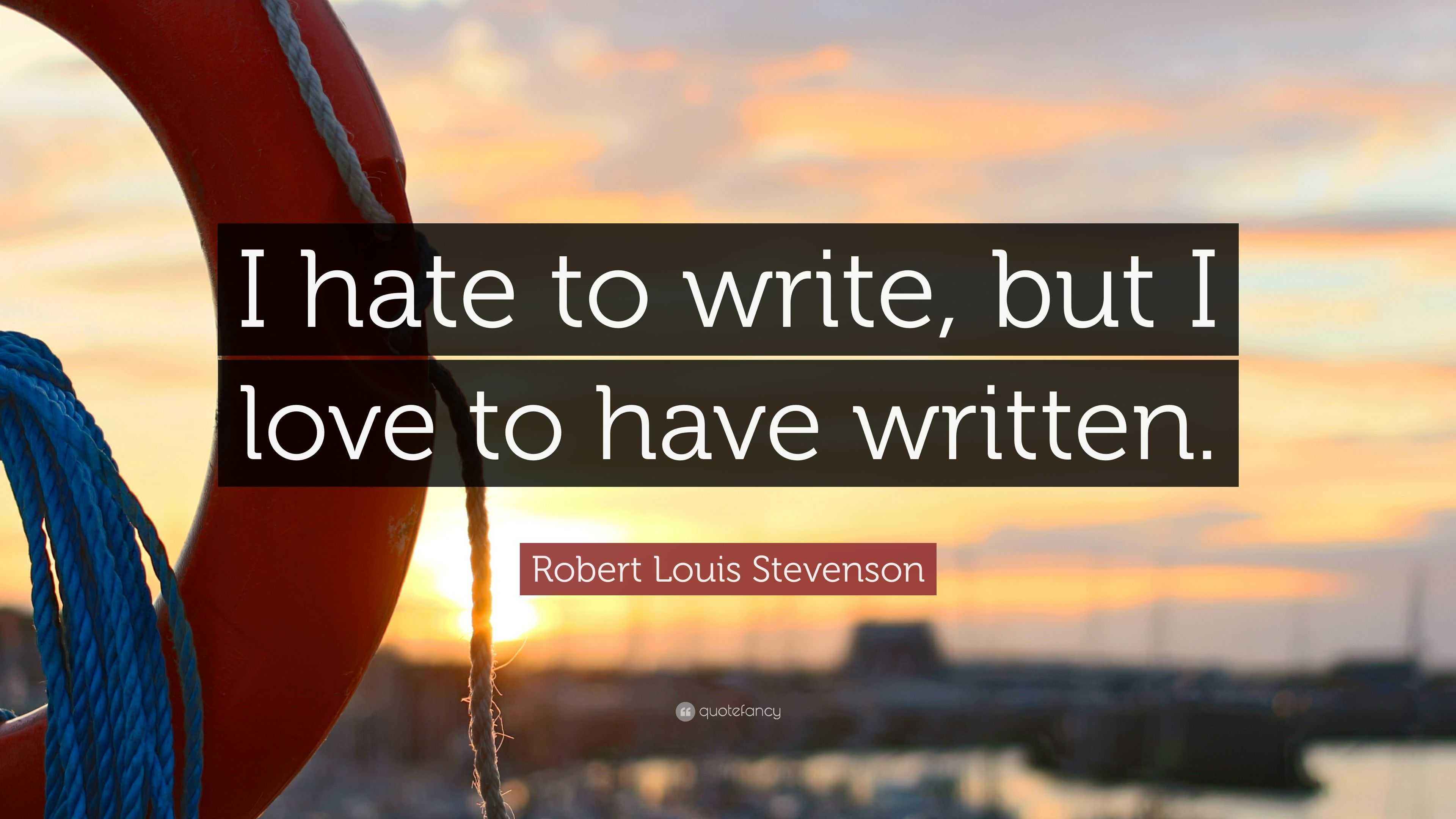 Robert Louis Stevenson Quote: “I hate to write, but I love to have ...
