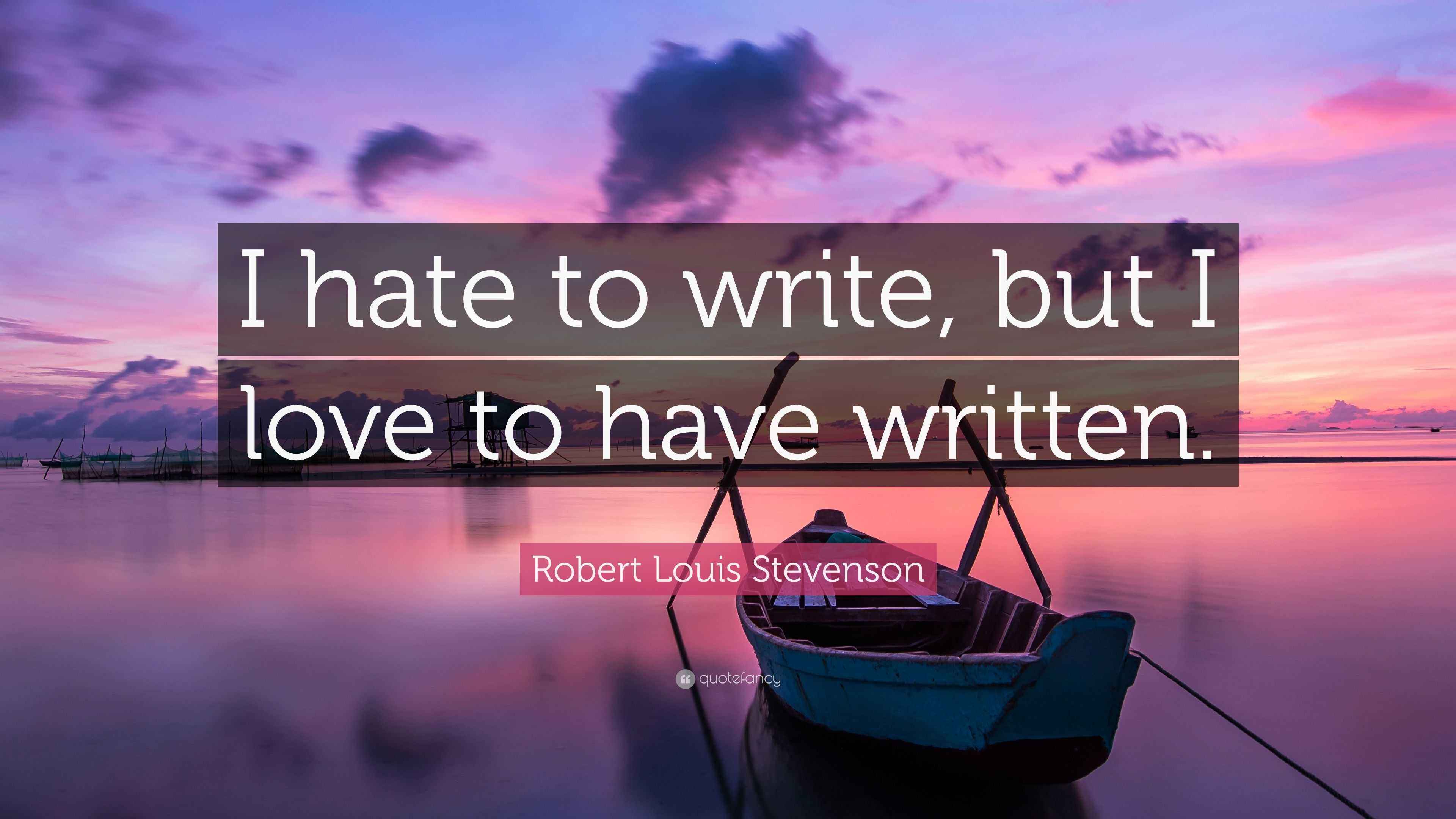 Robert Louis Stevenson Quote: “I hate to write, but I love to have ...