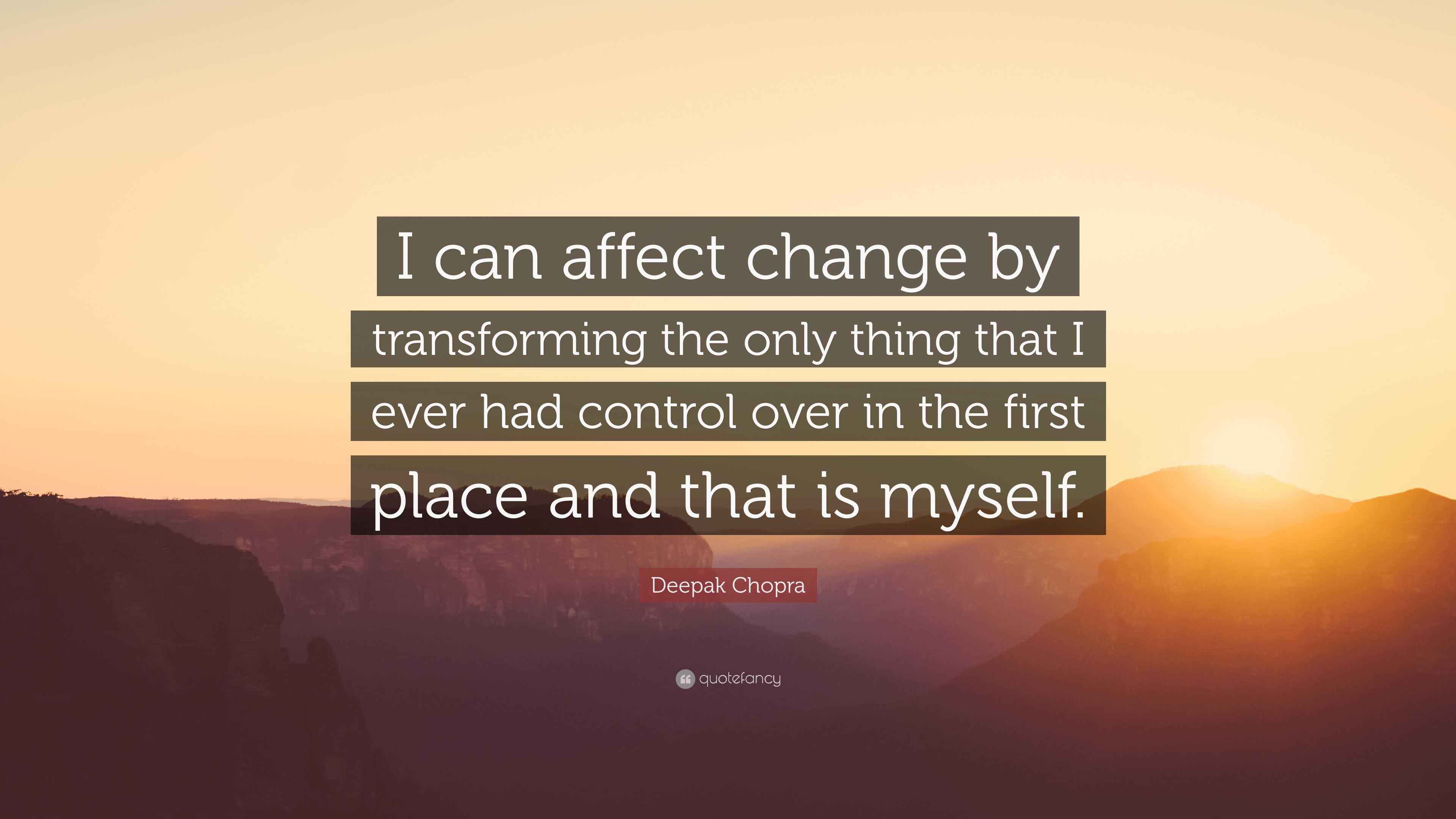 Deepak Chopra Quote: “I can affect change by transforming the only ...