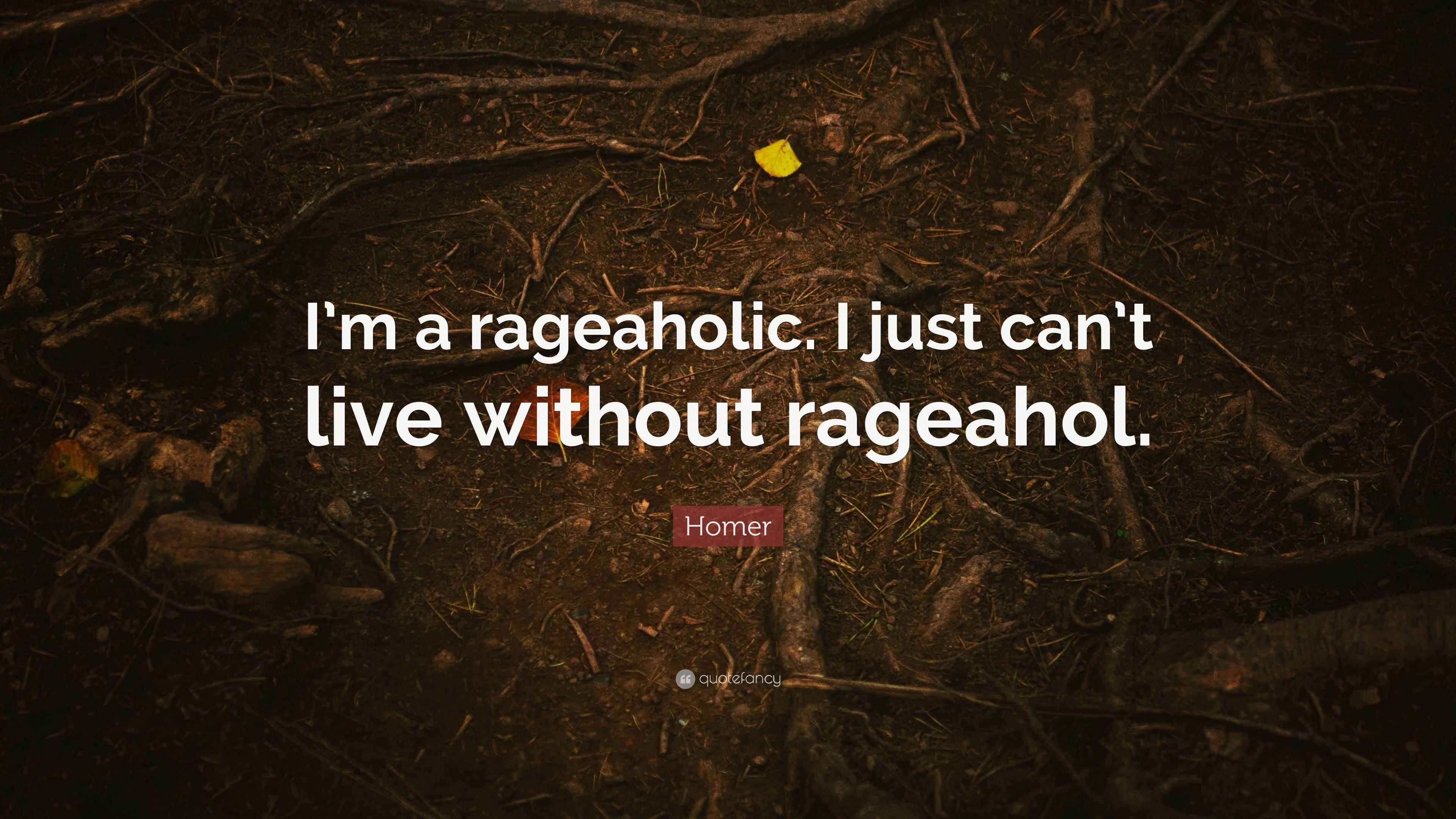 Homer Quote: “I’m a rageaholic. I just can’t live without rageahol.”