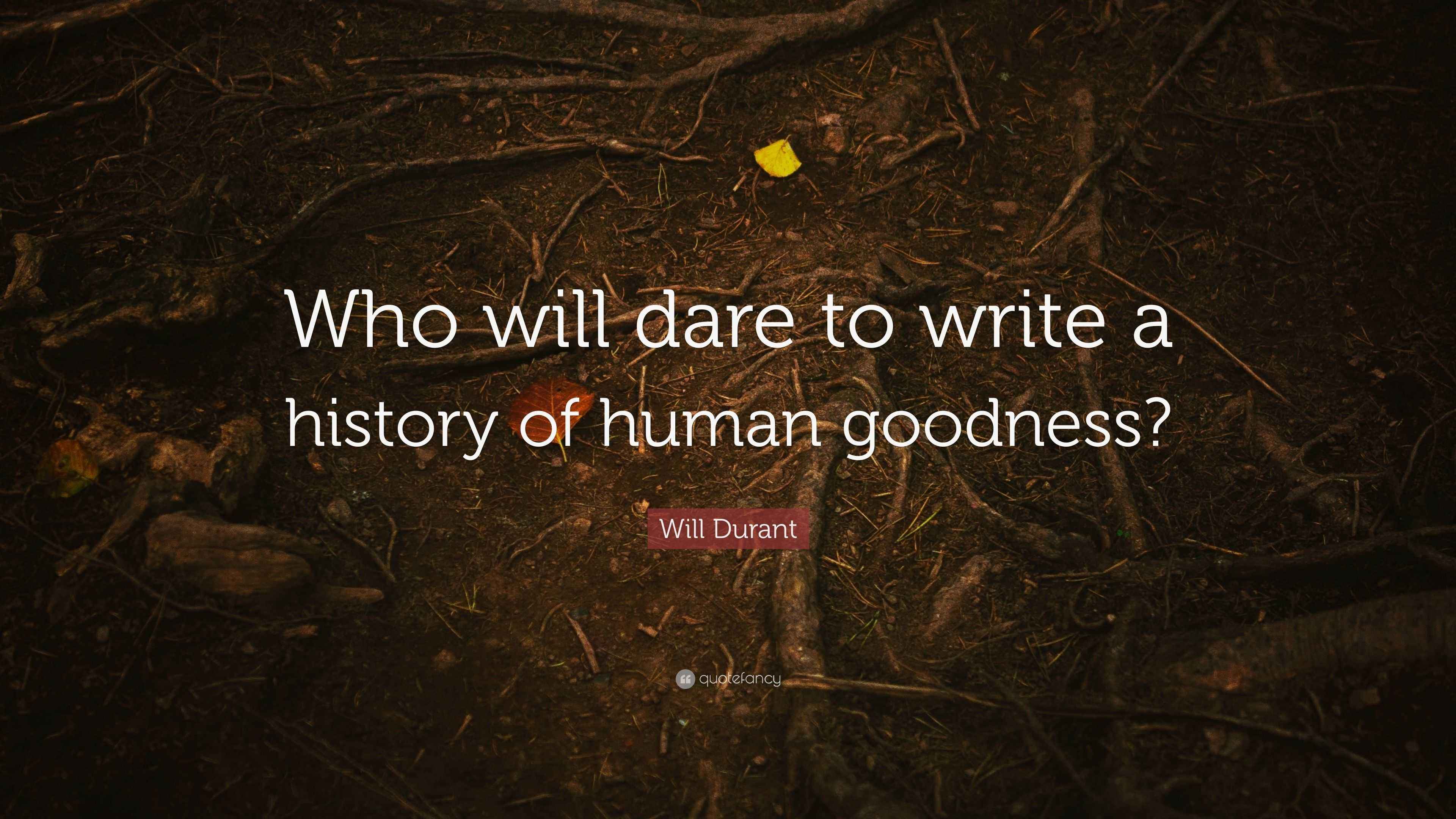Will Durant Quote: “Who will dare to write a history of human goodness?”