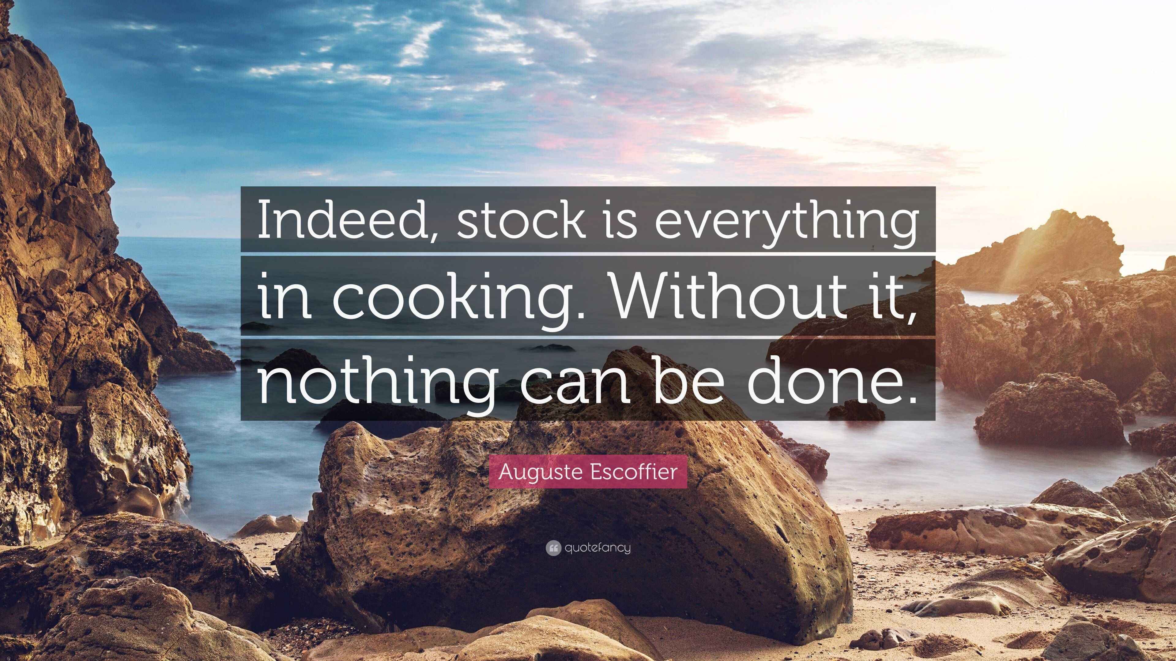 Auguste Escoffier Quote: “Indeed, stock is everything in cooking ...